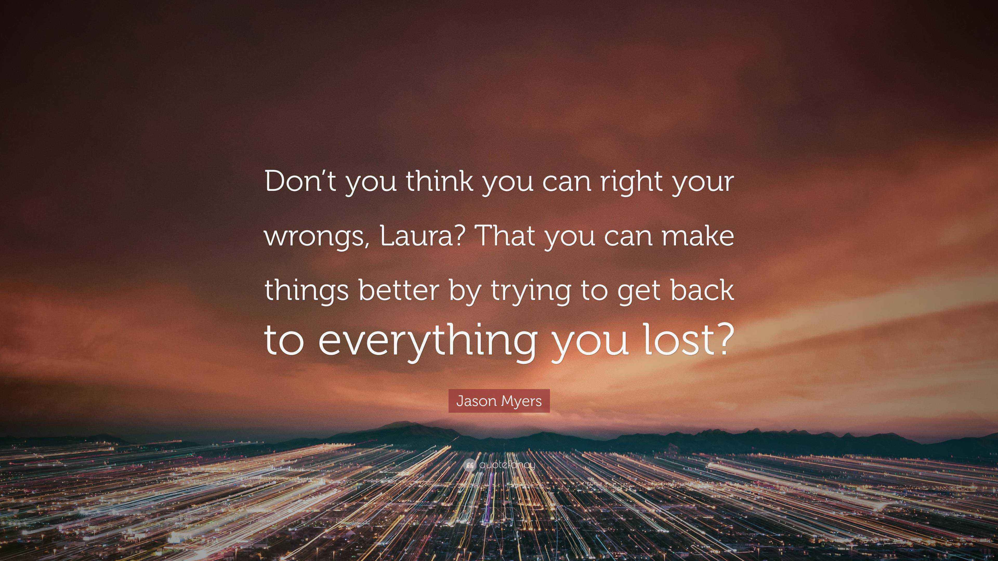 Jason Myers Quote: “Don’t you think you can right your wrongs, Laura ...