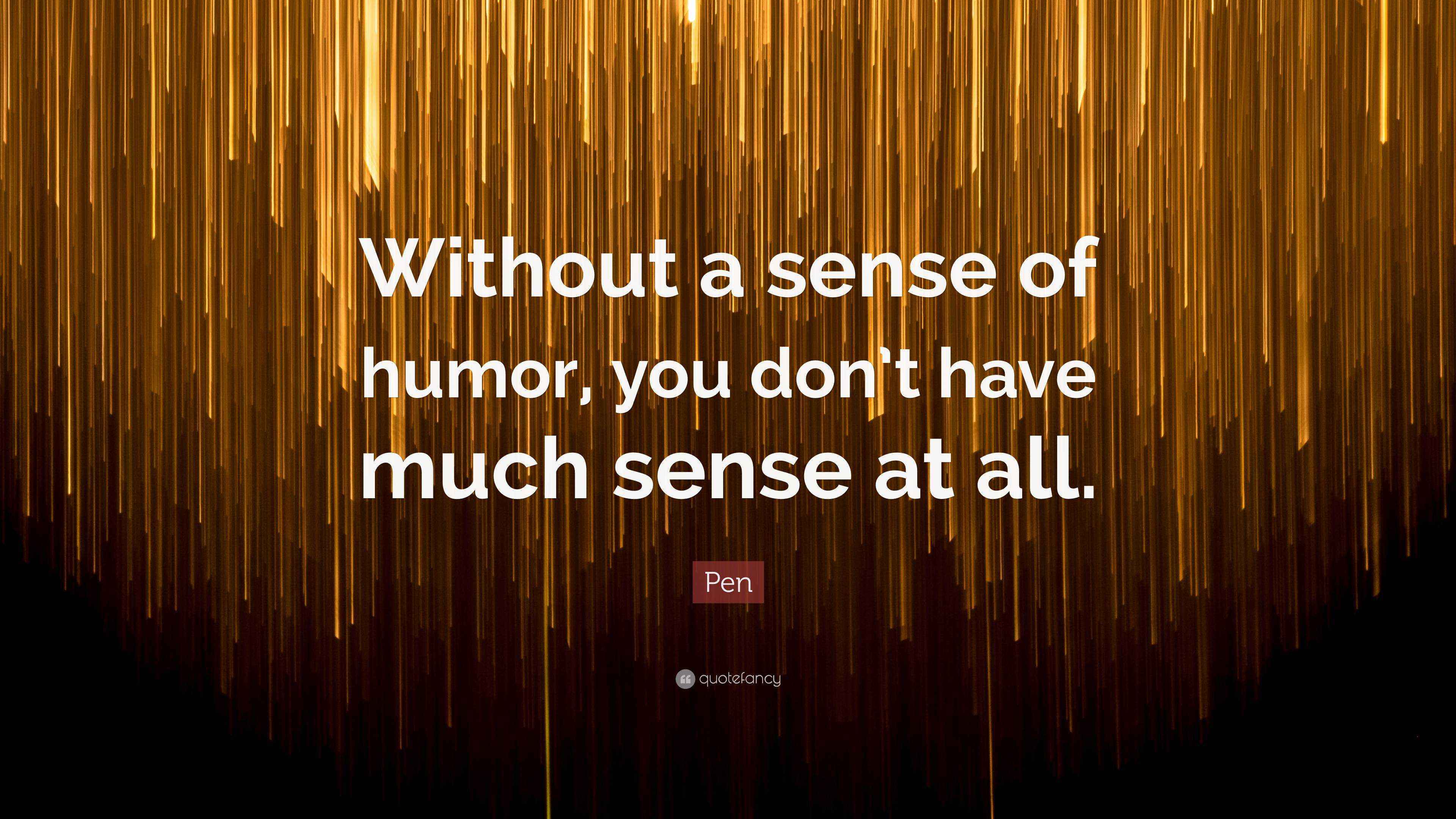 Pen Quote: “Without a sense of humor, you don’t have much sense at all.”