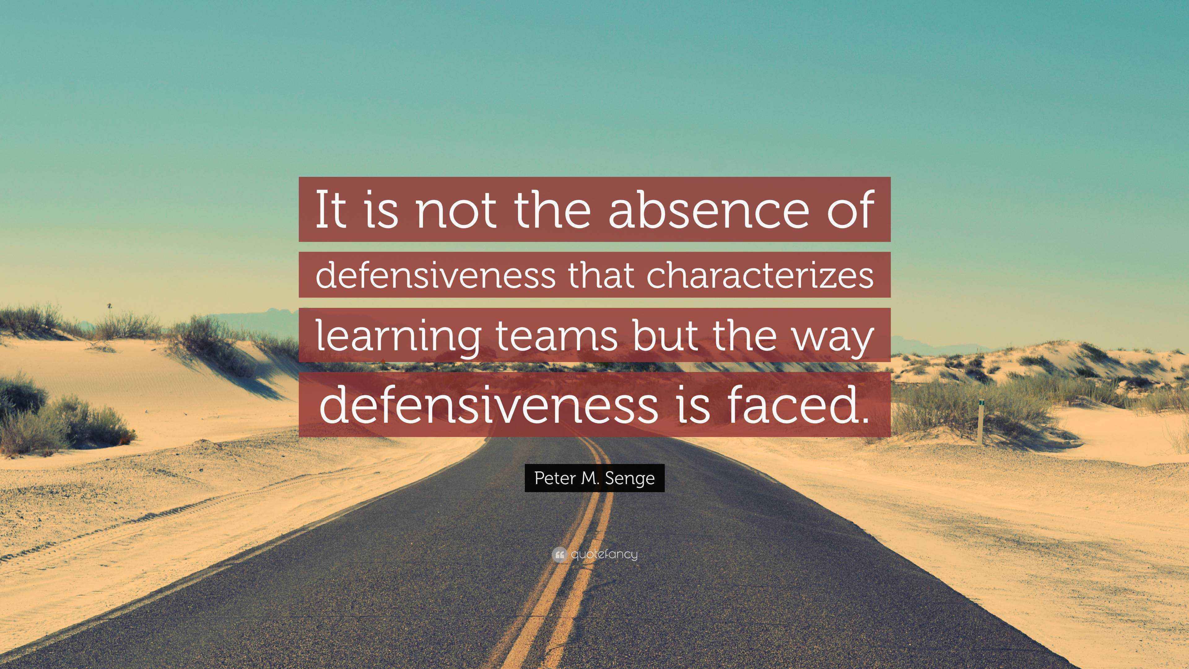 Peter M. Senge Quote: “It is not the absence of defensiveness that ...
