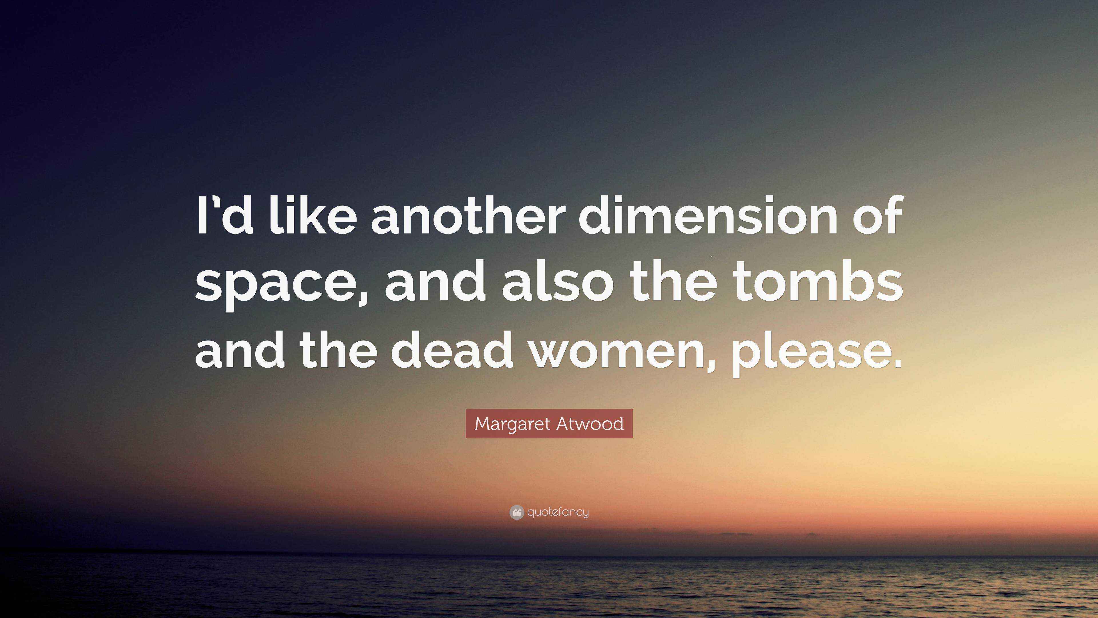 Margaret Atwood Quote: “I’d like another dimension of space, and also ...
