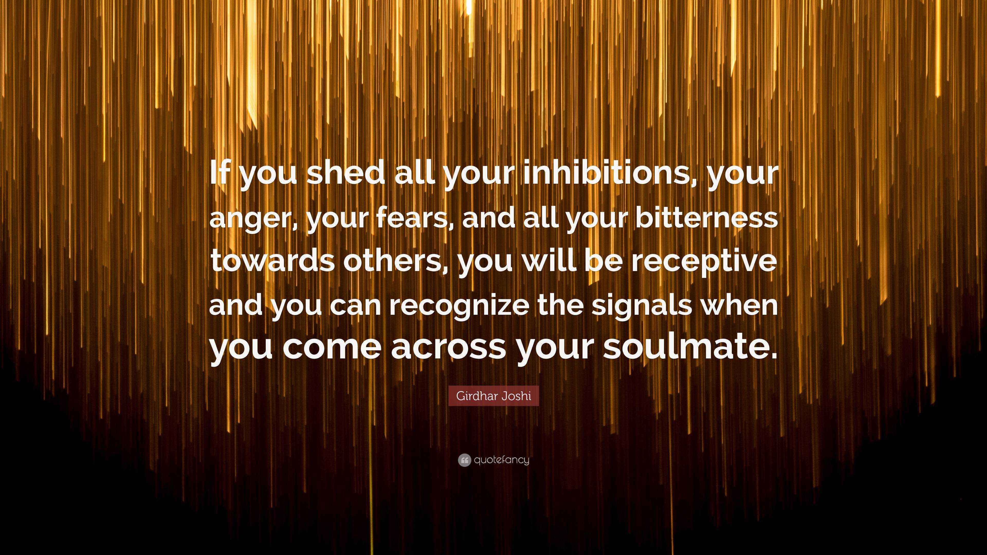 Girdhar Joshi Quote: “If you shed all your inhibitions, your anger ...