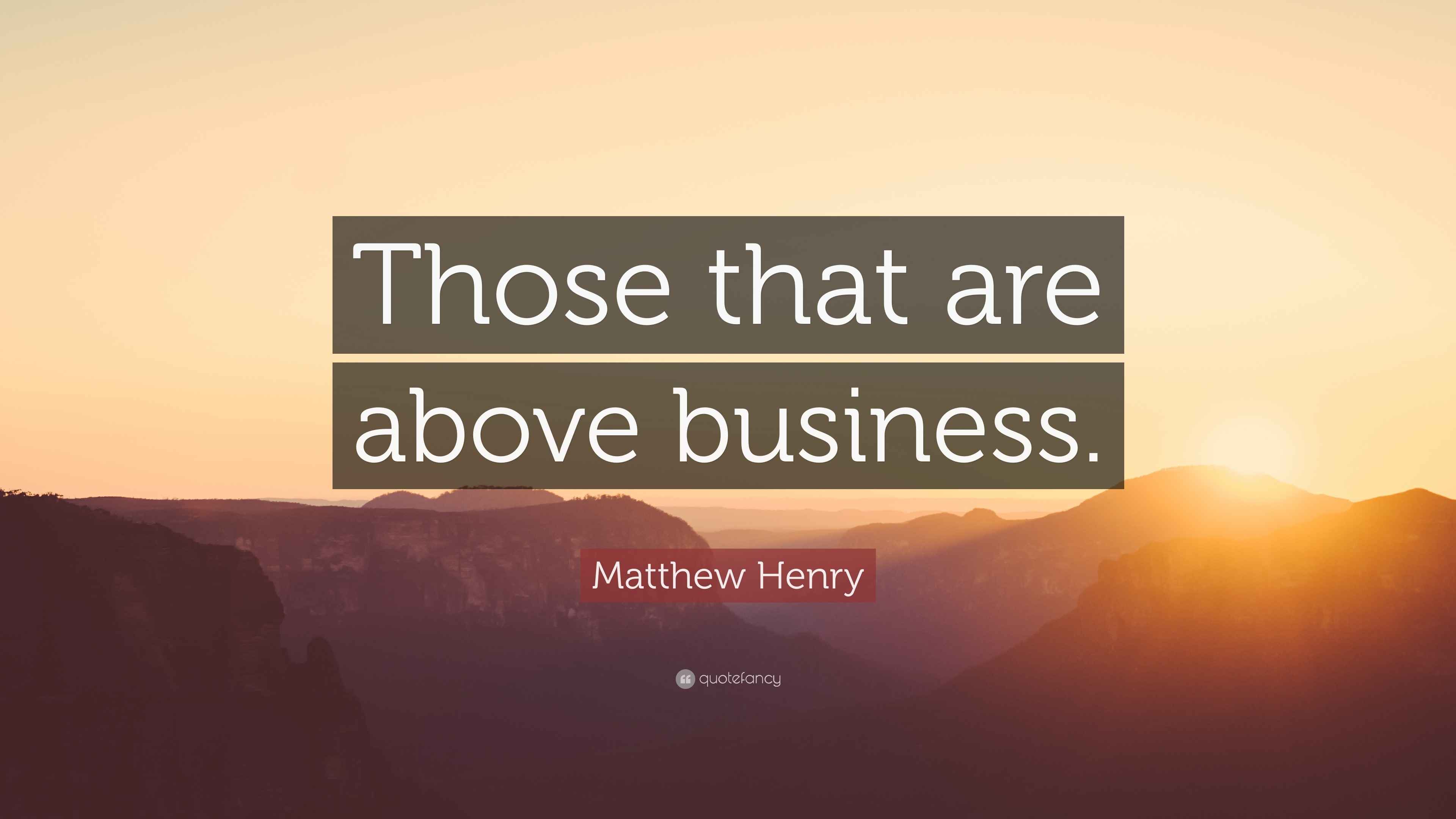Matthew Henry Quote: “Those that are above business.”