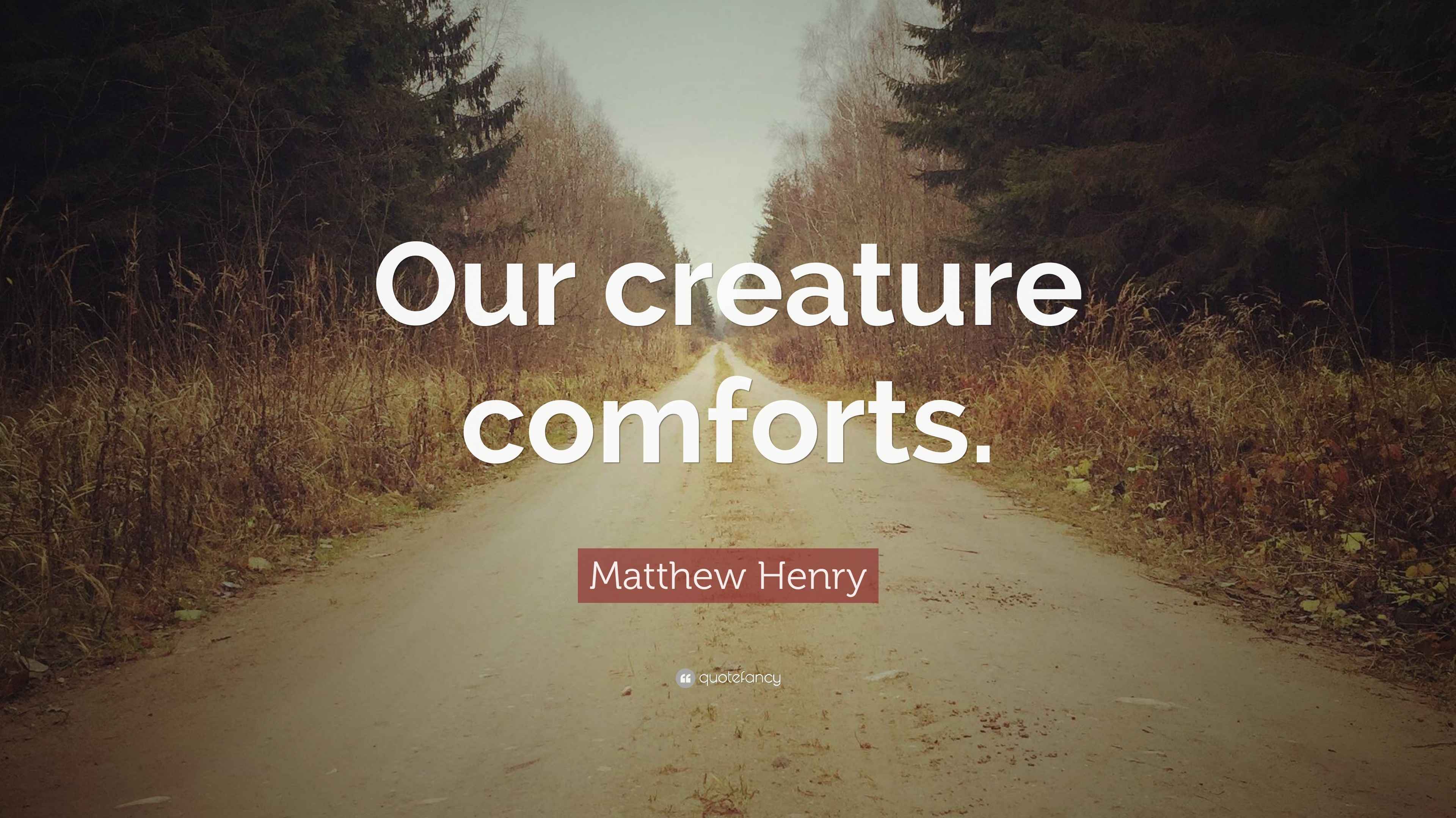 Matthew Henry Quote: “Our creature comforts.”