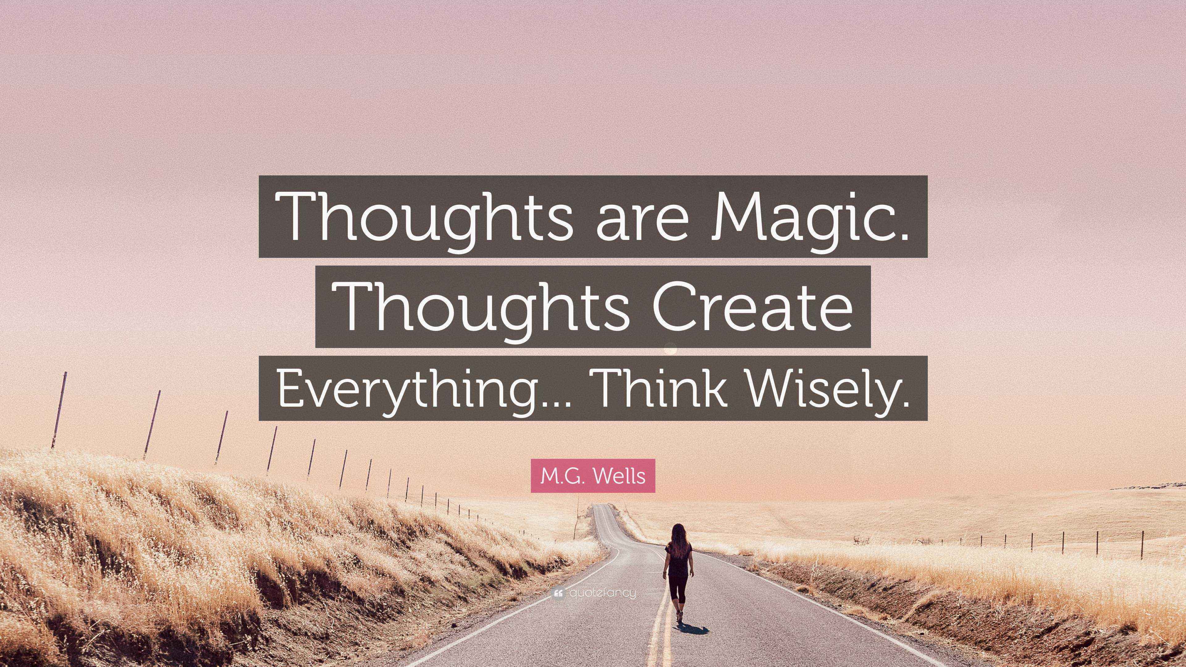 M.G. Wells Quote: “Thoughts are Magic. Thoughts Create Everything ...