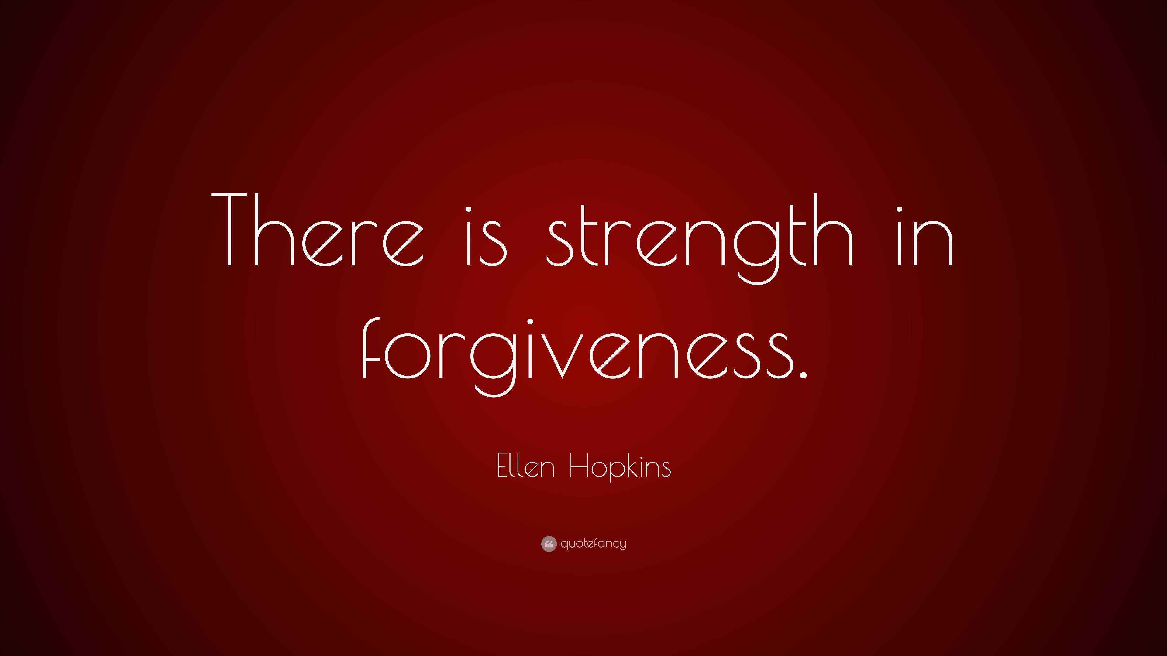 Ellen Hopkins Quote: “There is strength in forgiveness.”