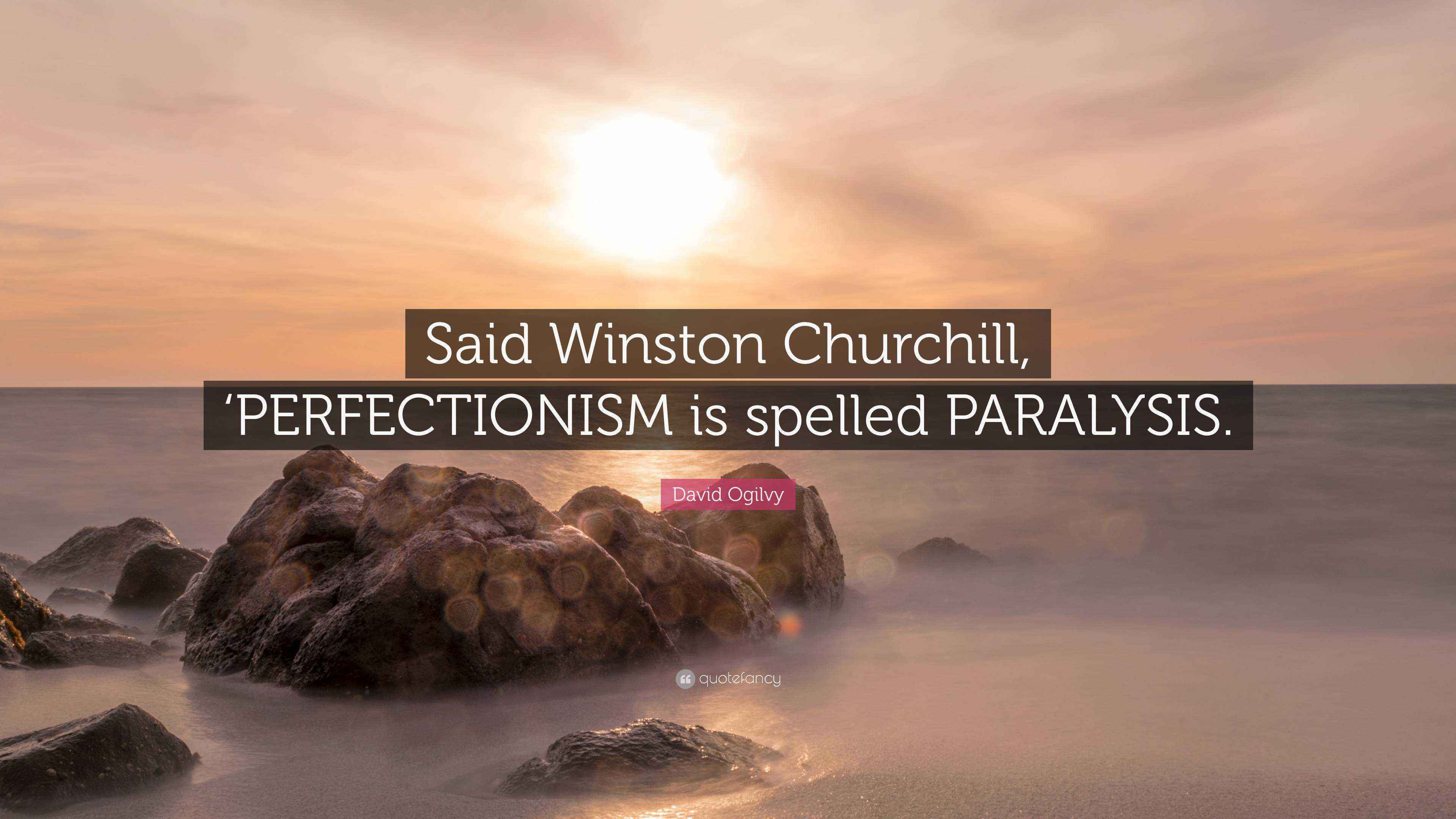 David Ogilvy Quote: “Said Winston Churchill, ‘PERFECTIONISM is spelled ...