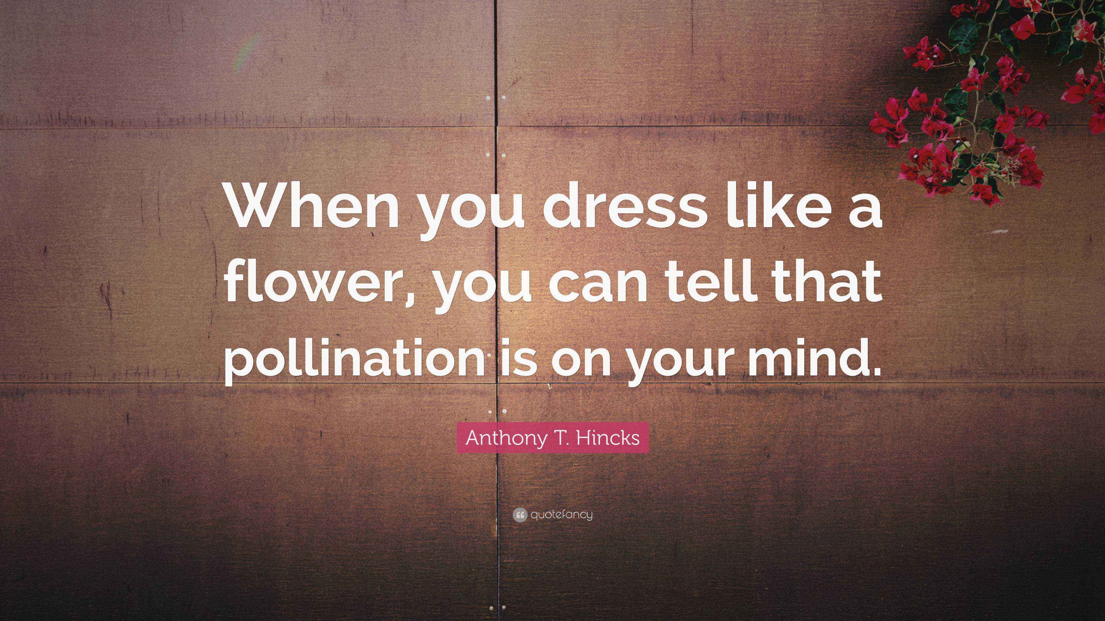 Anthony T. Hincks Quote: “When you dress like a flower, you can tell ...