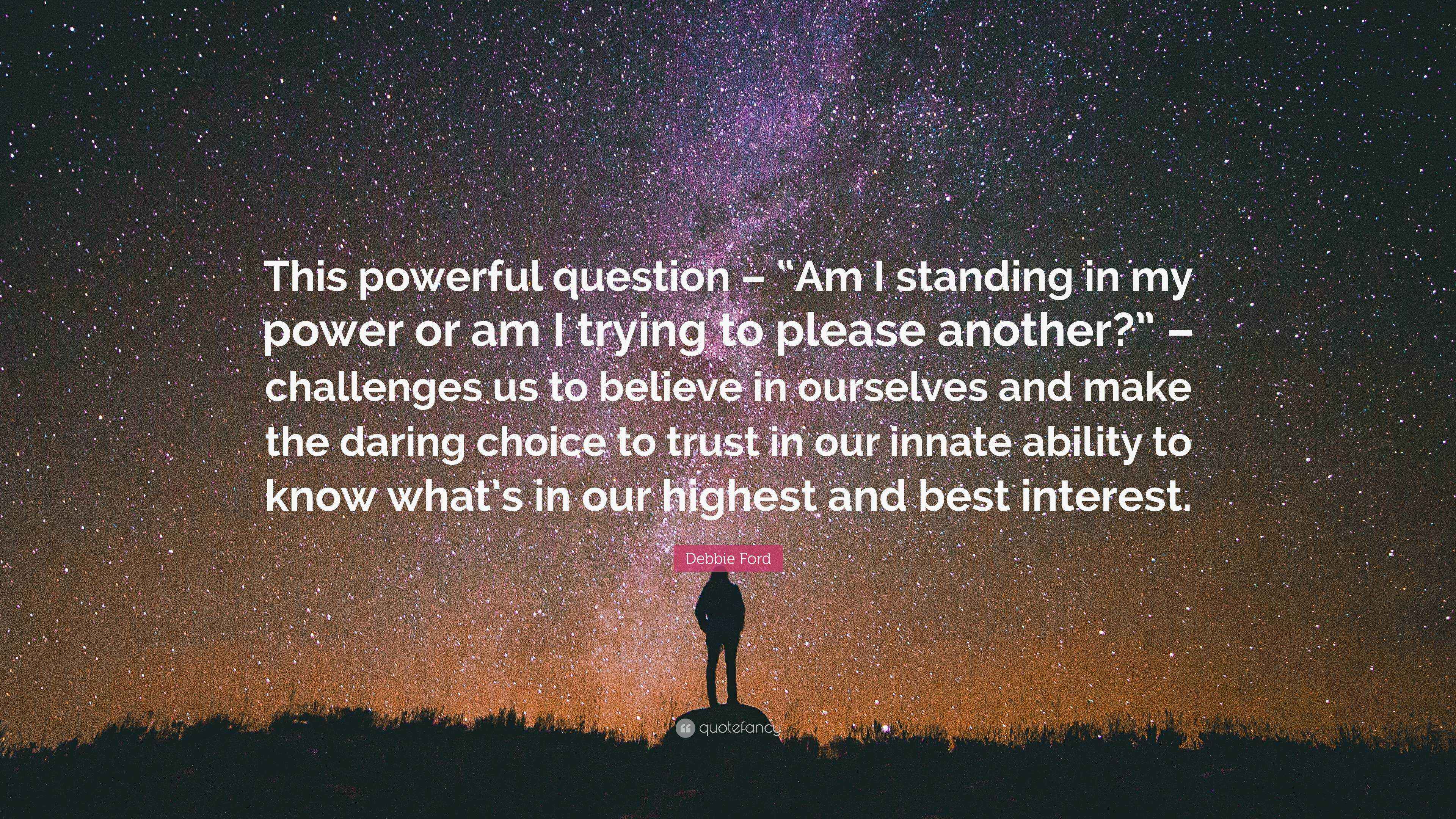 Debbie Ford Quote: “This powerful question – “Am I standing in my power ...