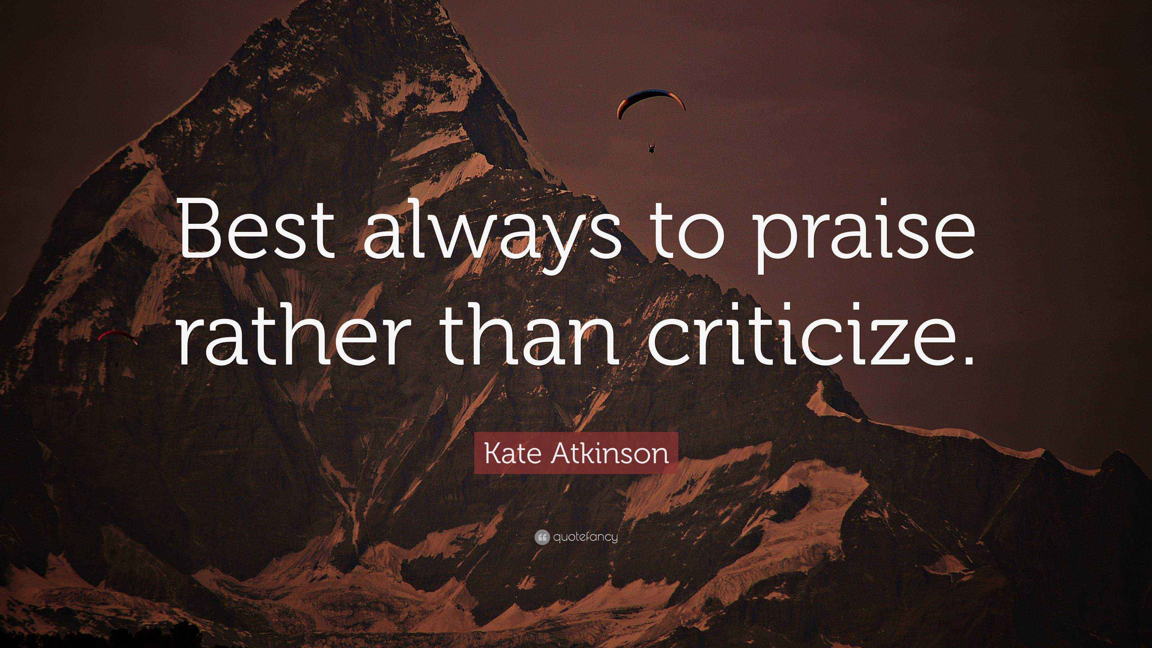 Kate Atkinson Quote: “Best always to praise rather than criticize.”
