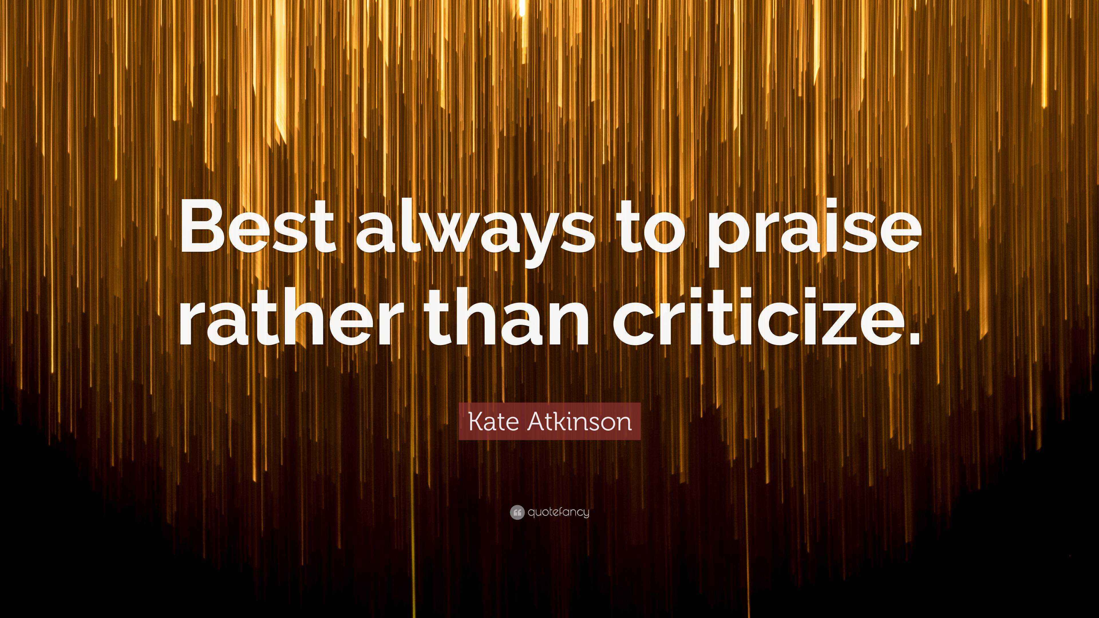 Kate Atkinson Quote: “Best always to praise rather than criticize.”