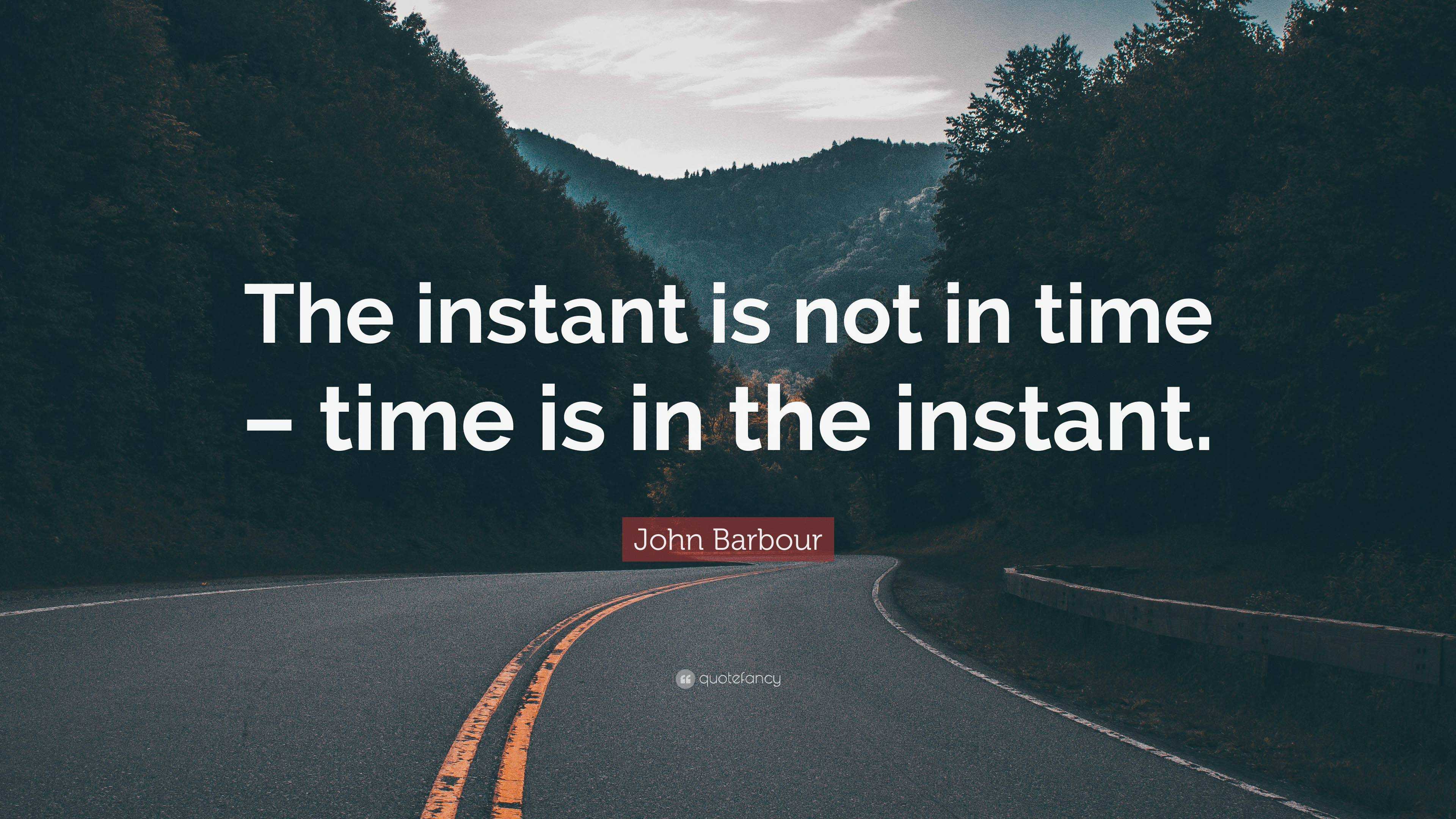 John Barbour Quote: “The instant is not in time – time is in the instant.”