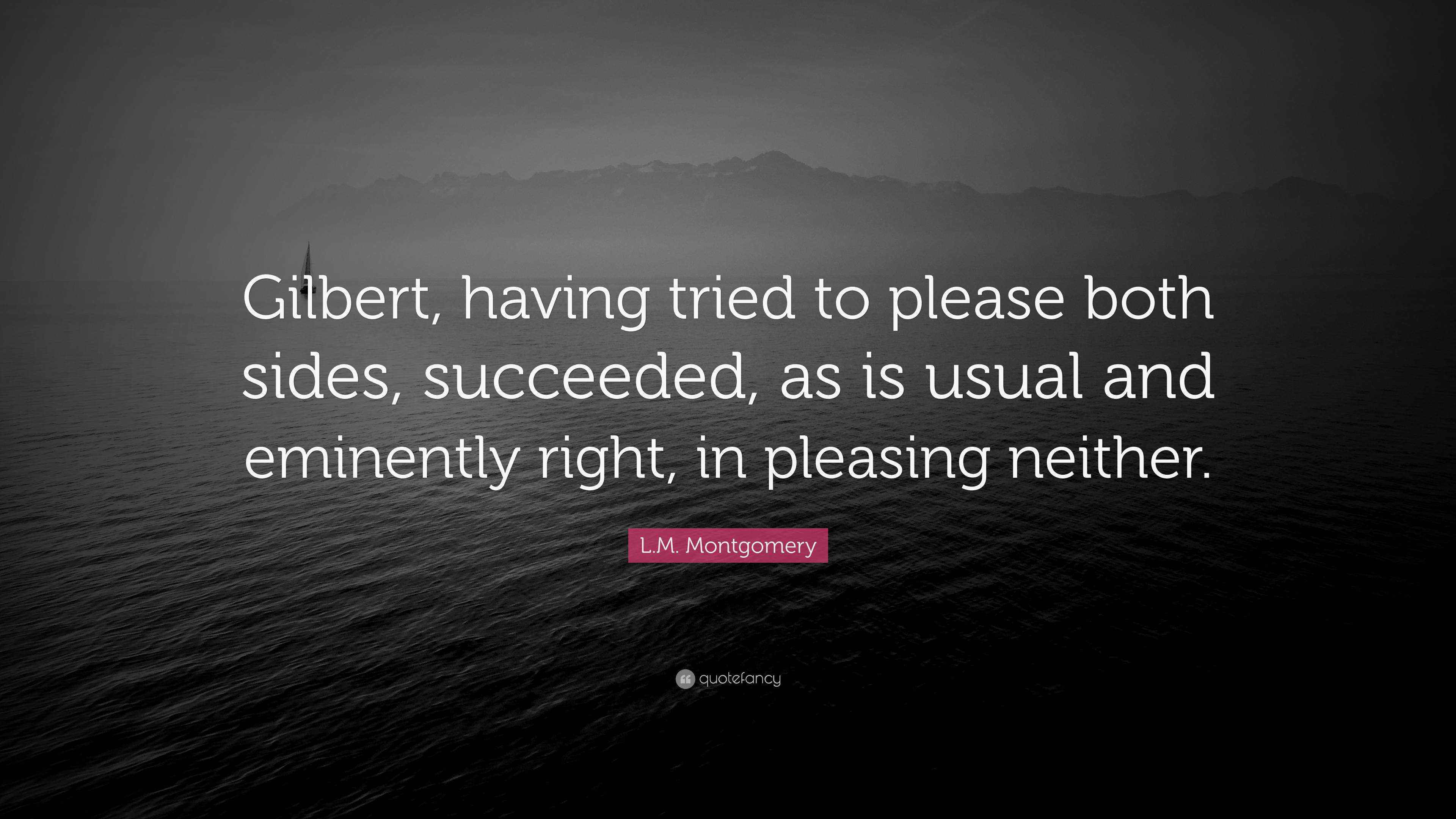 L.M. Montgomery Quote: “Gilbert, having tried to please both sides ...
