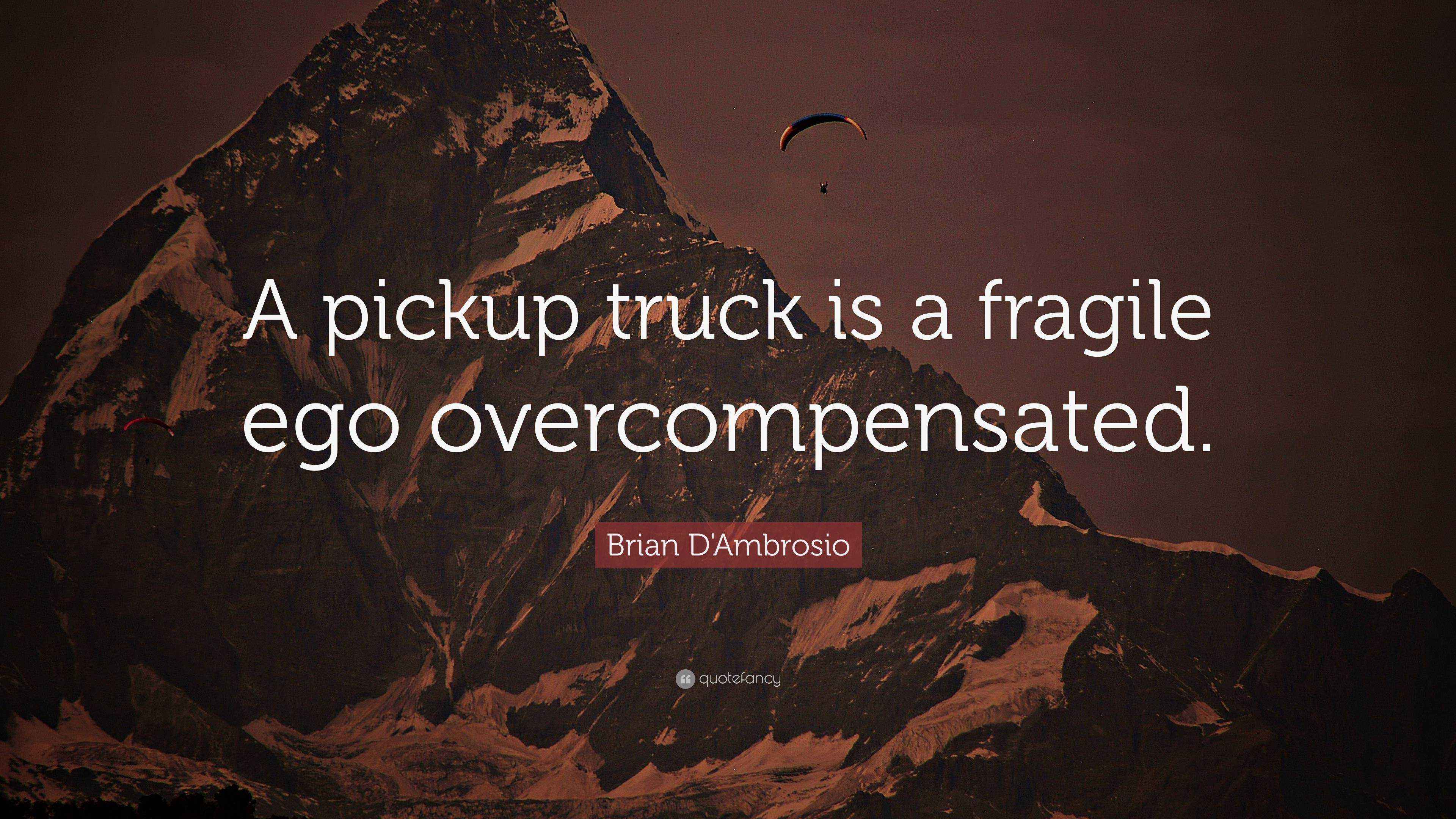 Brian D'Ambrosio Quote: “A pickup truck is a fragile ego overcompensated.”