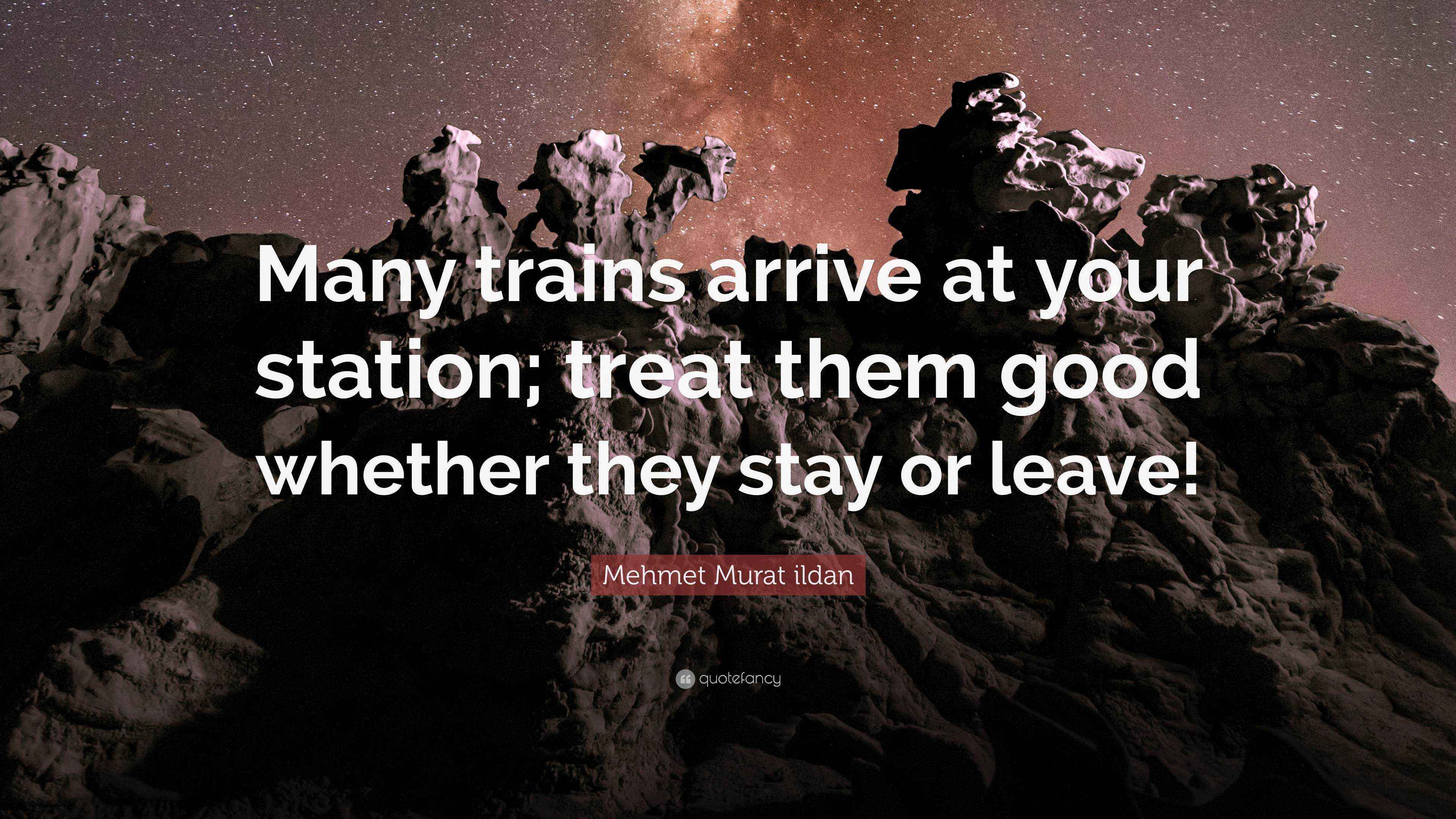 Mehmet Murat ildan Quote: “Many trains arrive at your station; treat ...