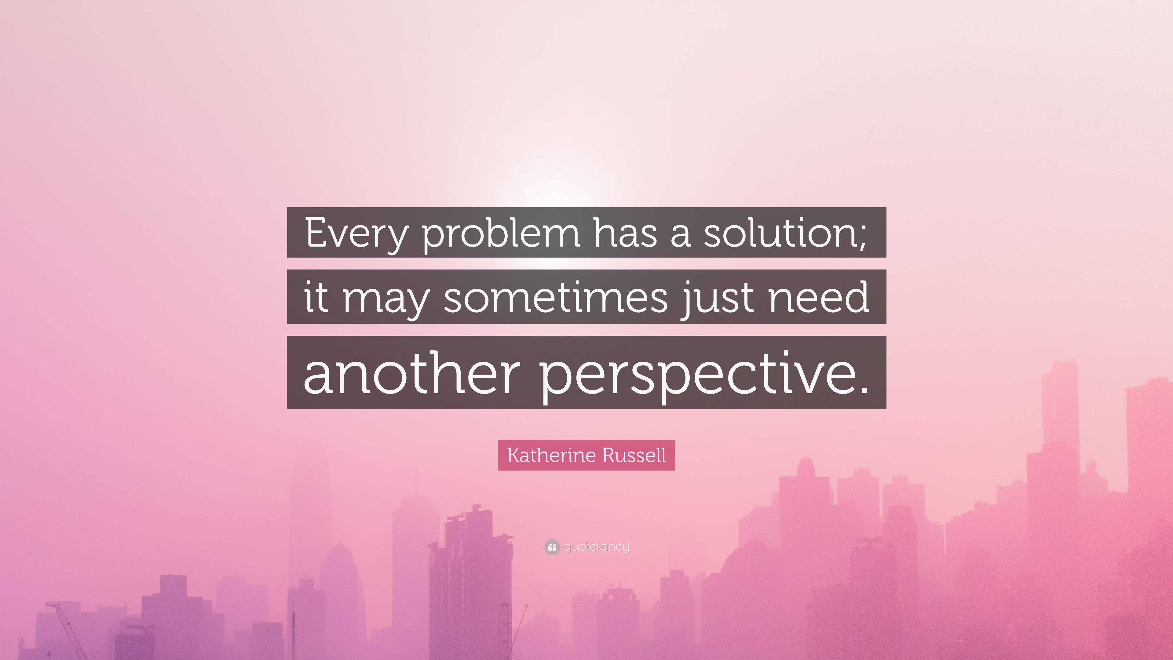 Katherine Russell Quote: “Every problem has a solution; it may ...