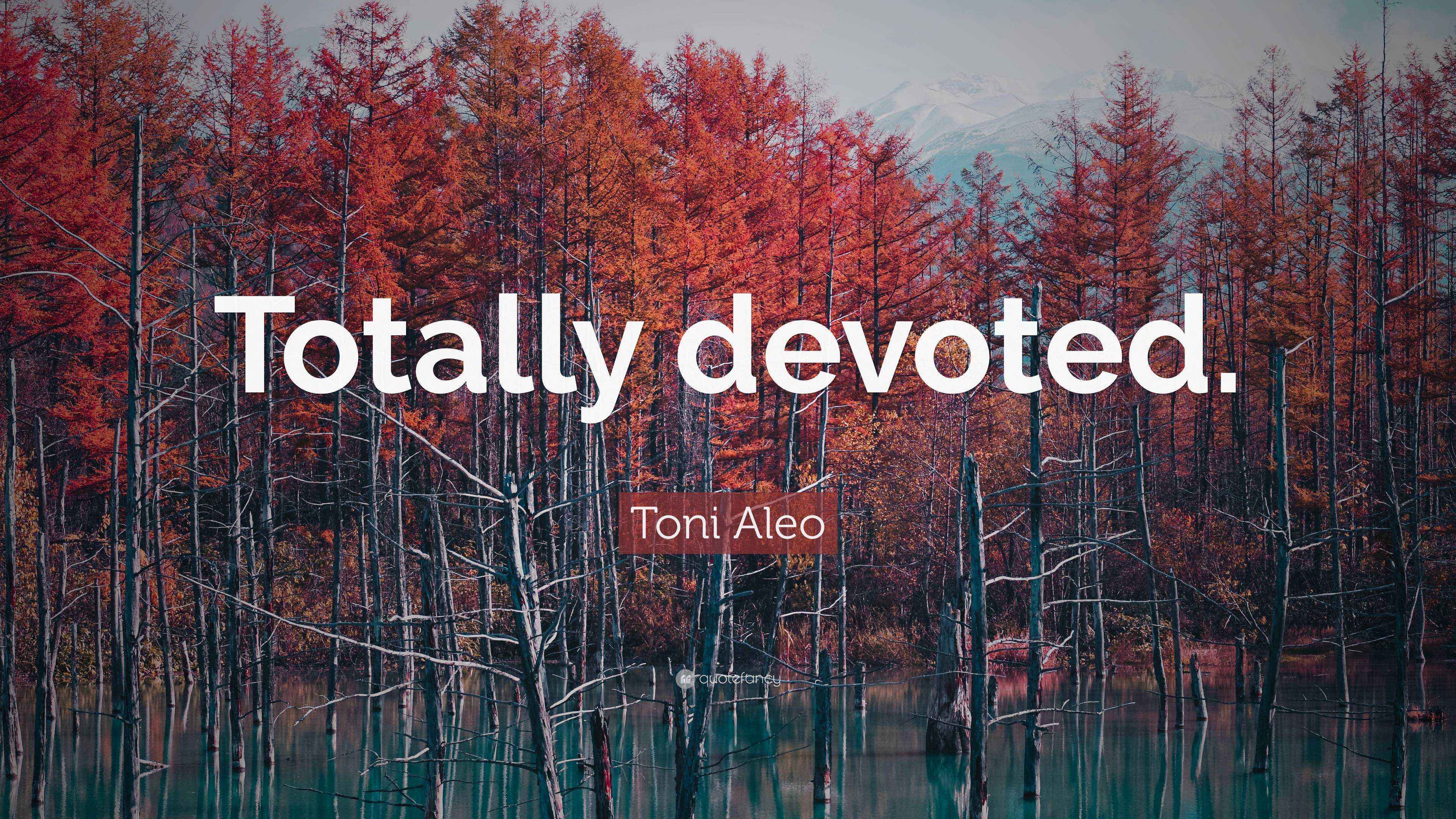 Toni Aleo Quote: “Totally devoted.”