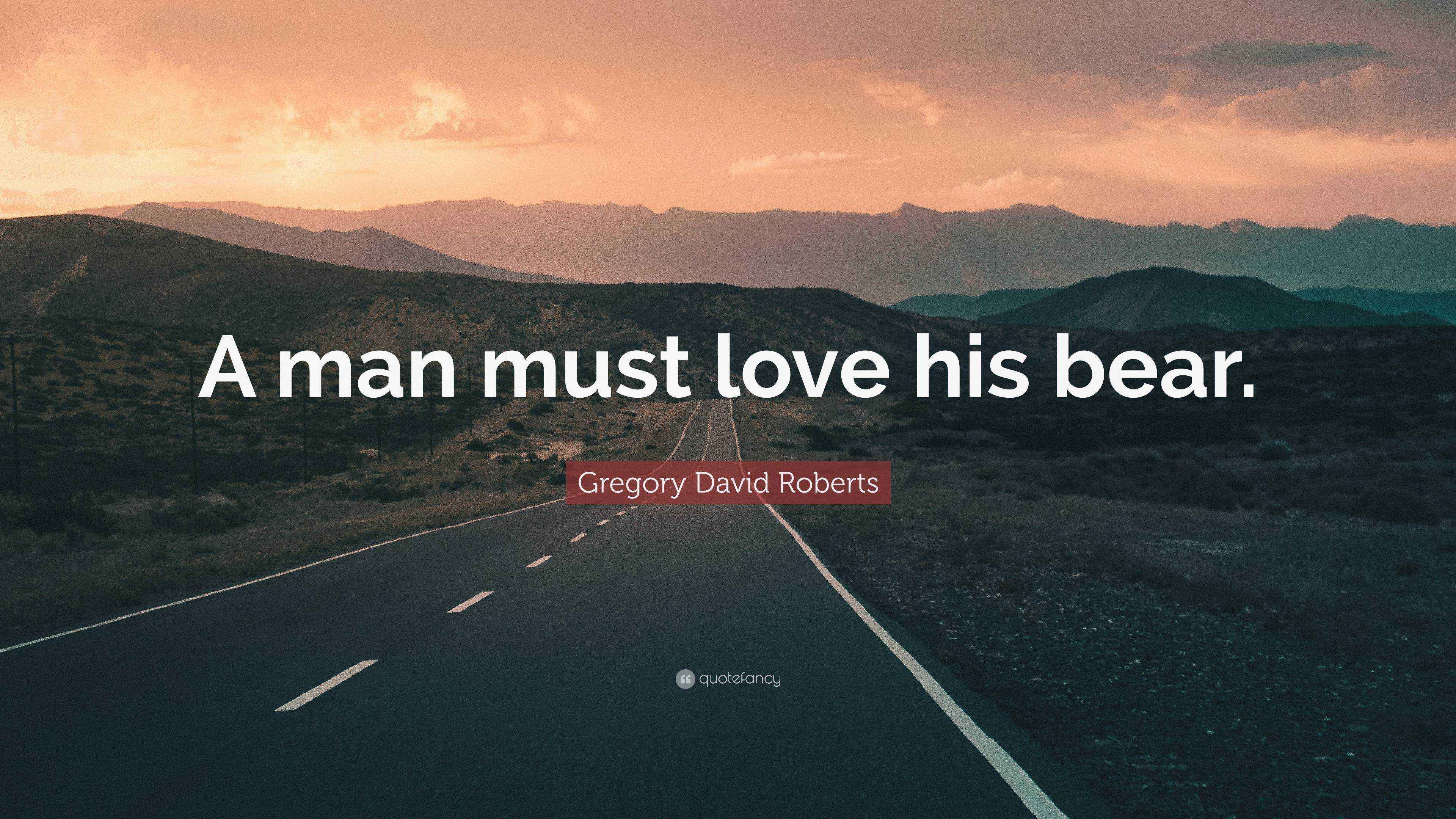 Gregory David Roberts Quote: “A man must love his bear.”