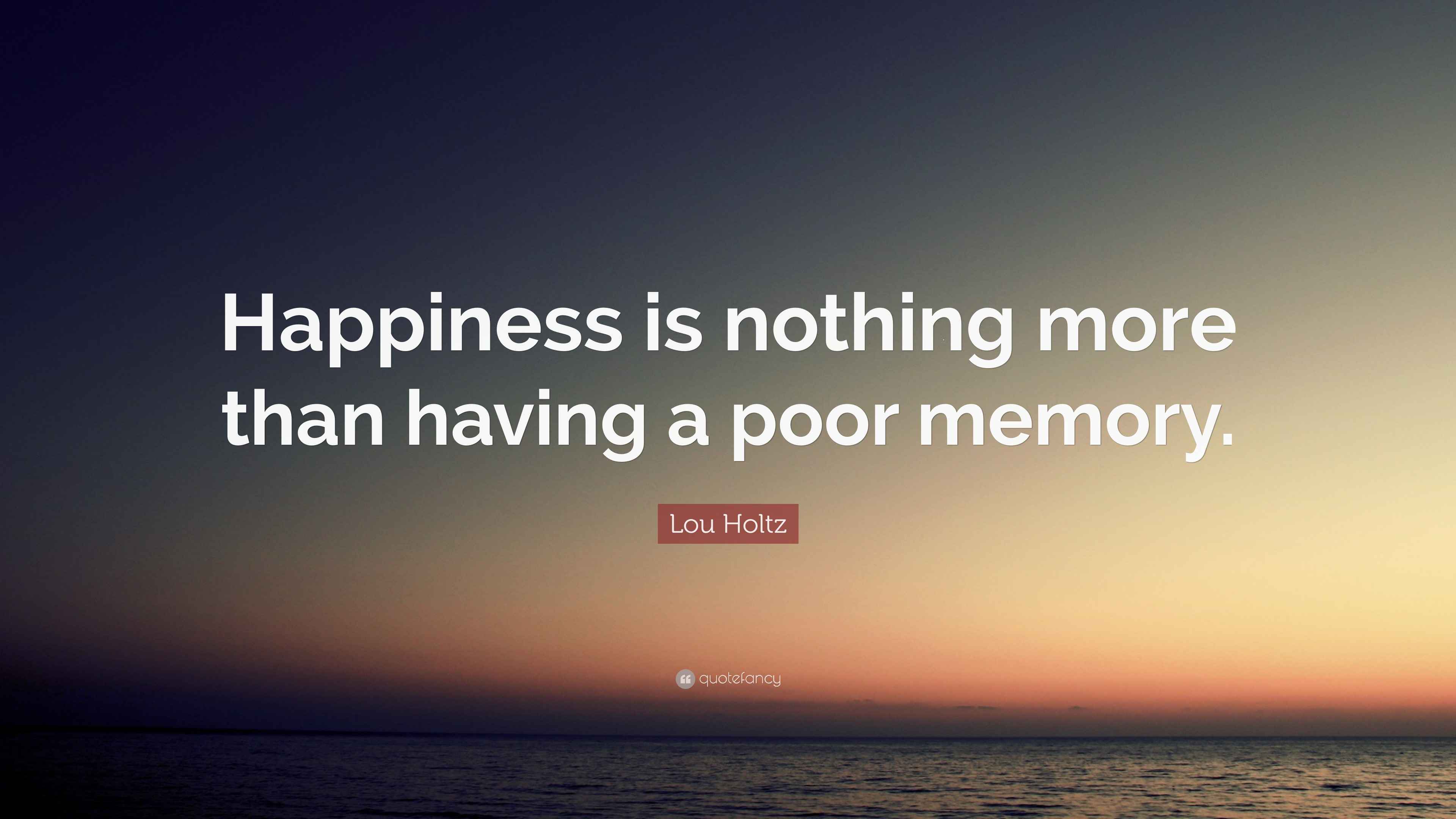 Lou Holtz Quote: “Happiness is nothing more than having a poor memory.”