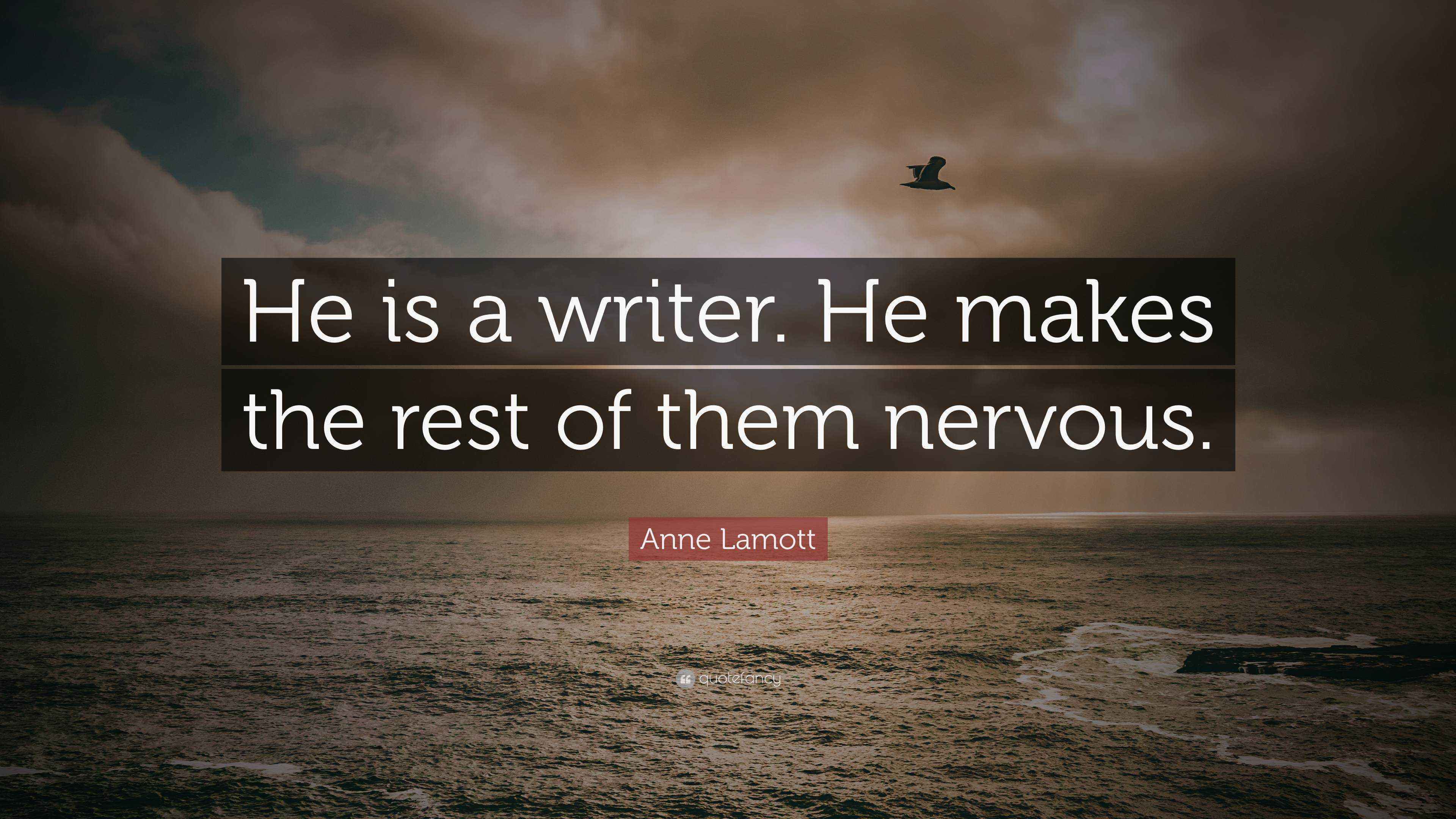 Anne Lamott Quote: “He is a writer. He makes the rest of them nervous.”