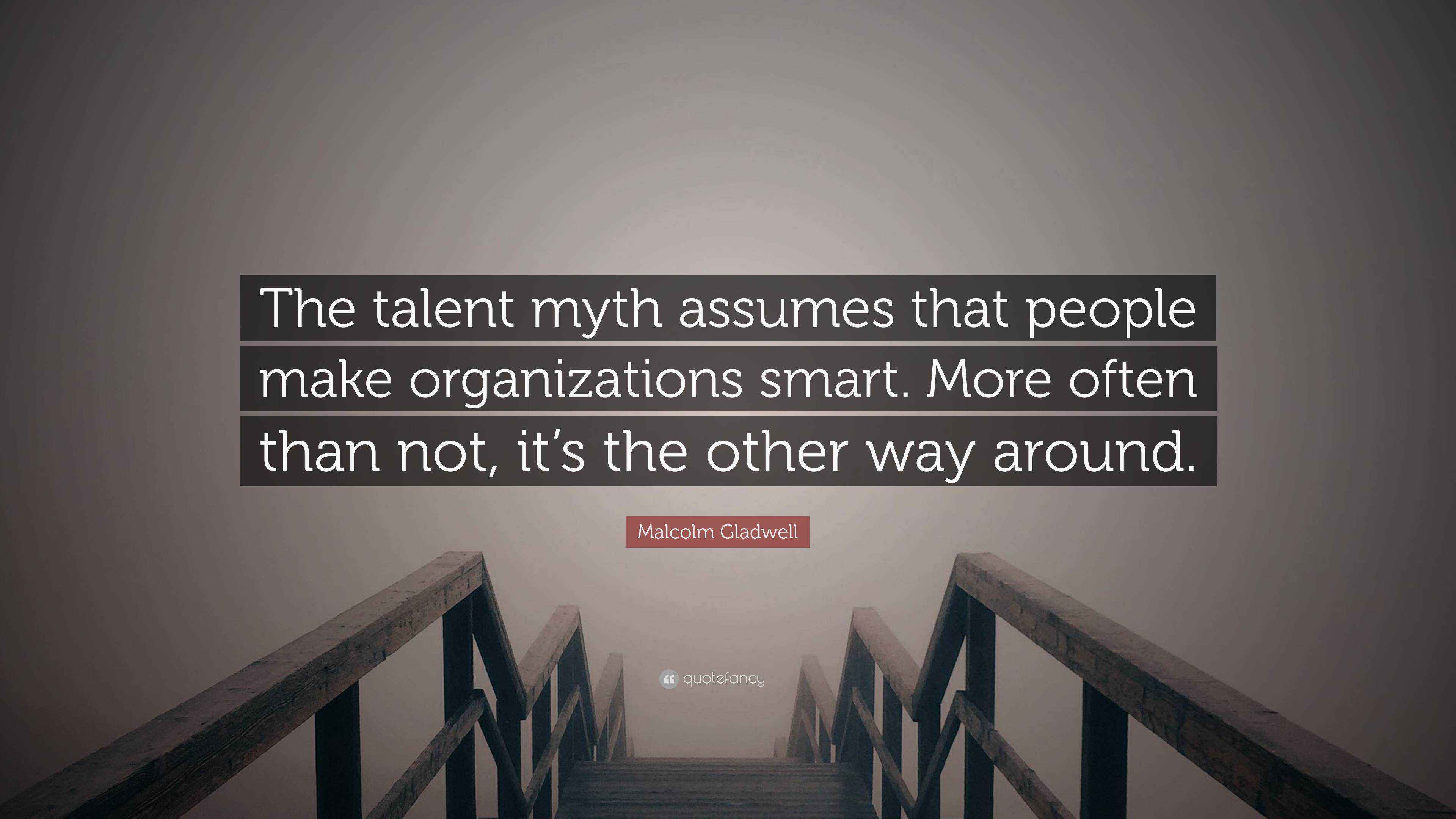 Malcolm Gladwell Quote: “The talent myth assumes that people make ...