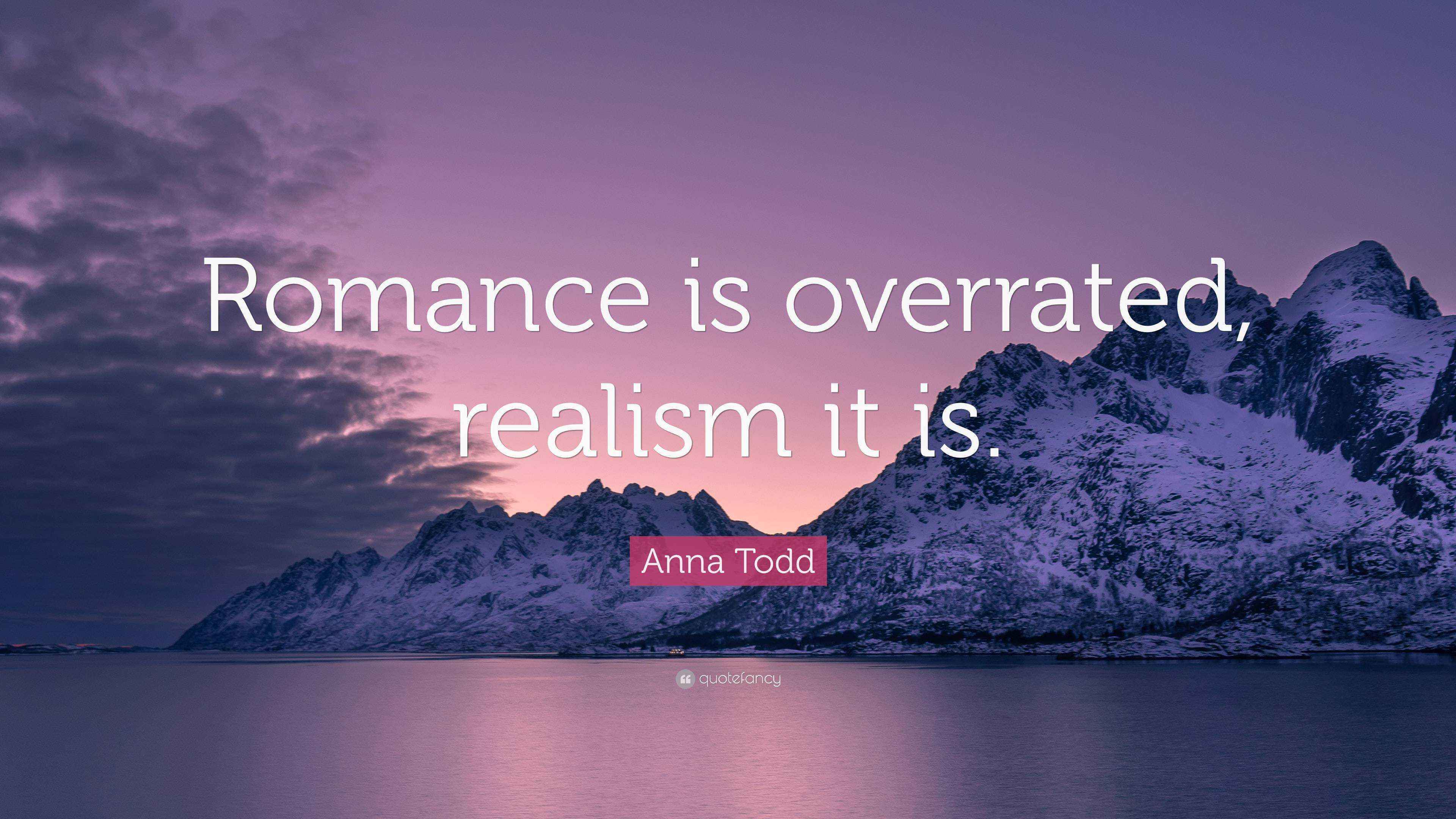 Anna Todd Quote: “Romance is overrated, realism it is.”