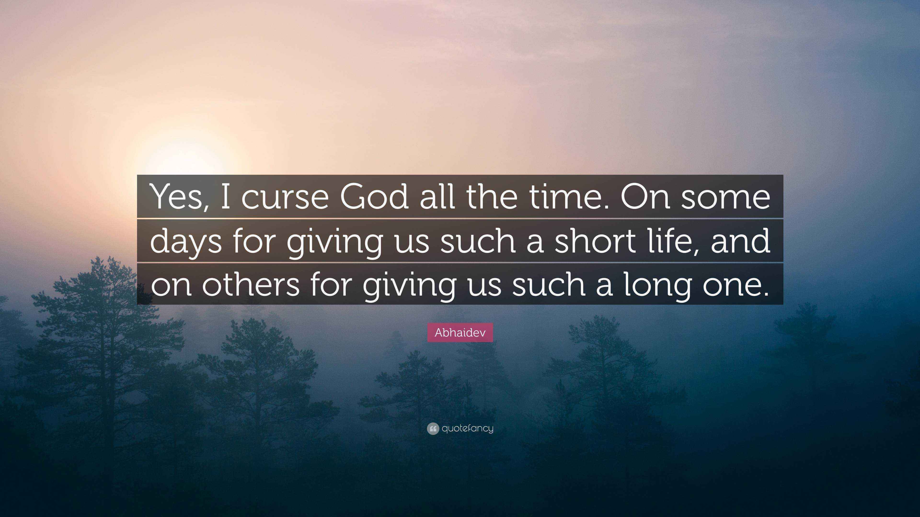 Abhaidev Quote: “Yes, I curse God all the time. On some days for giving ...