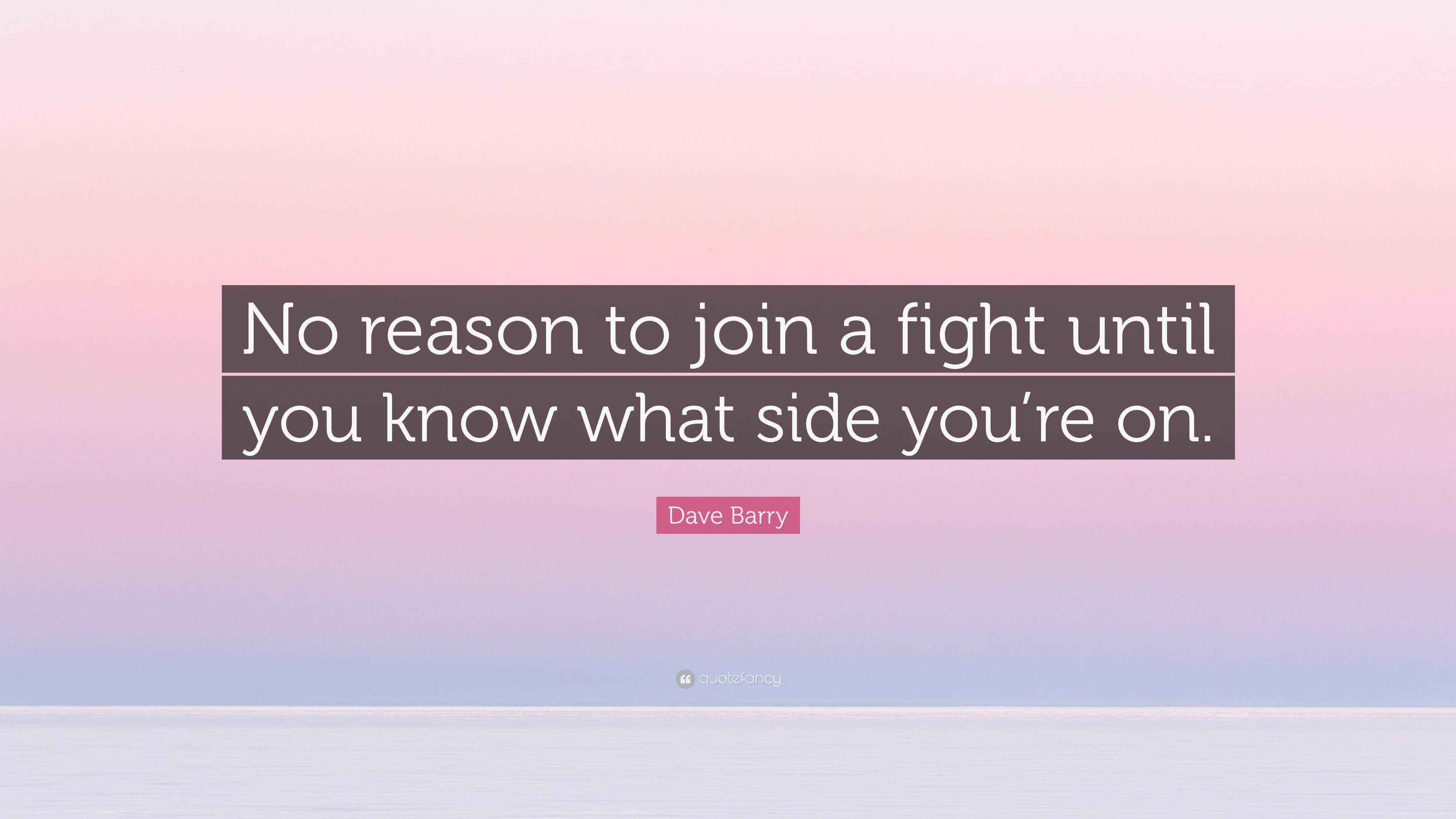 Dave Barry Quote: “No reason to join a fight until you know what side ...