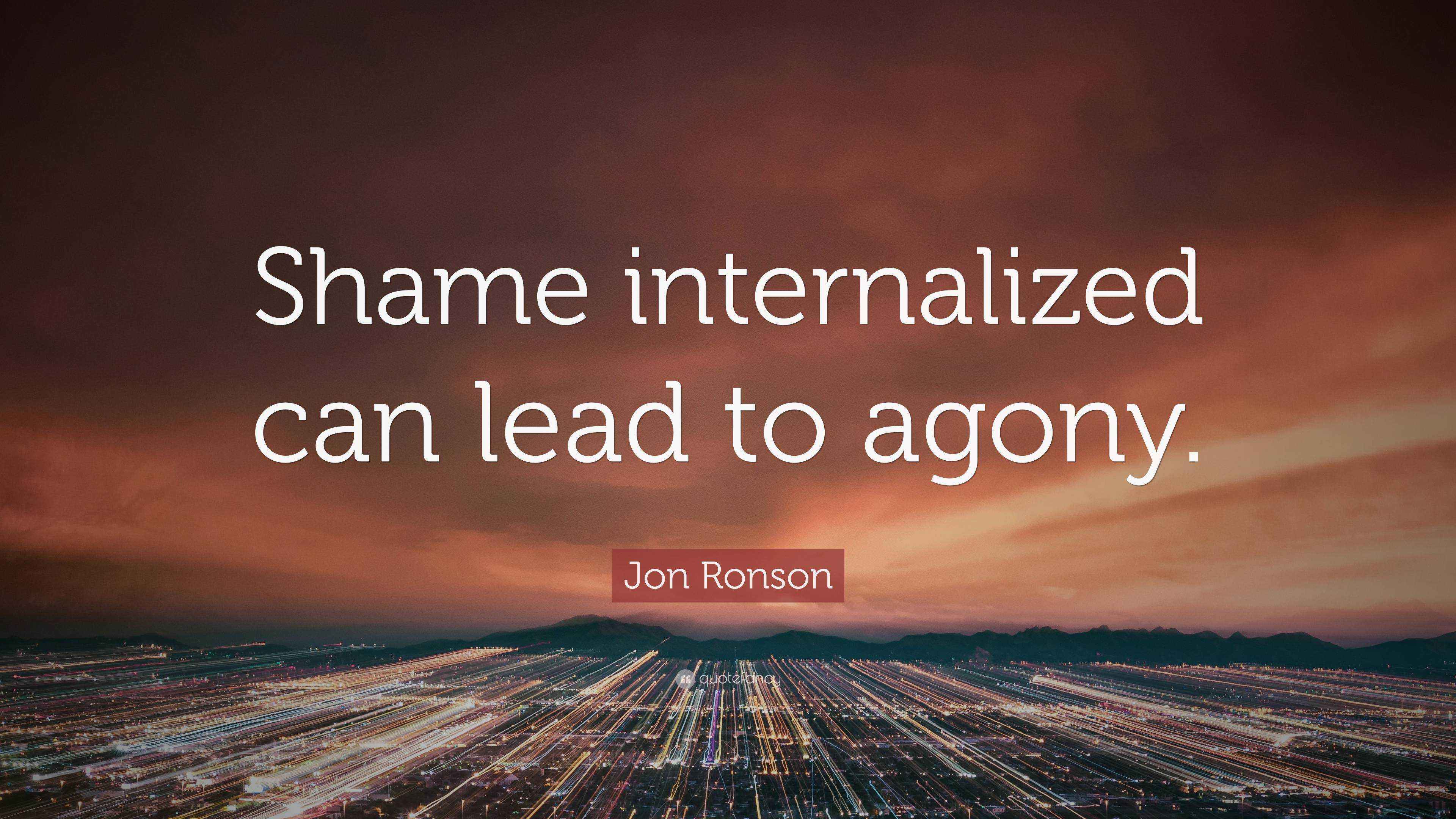 Jon Ronson Quote: “Shame internalized can lead to agony.”