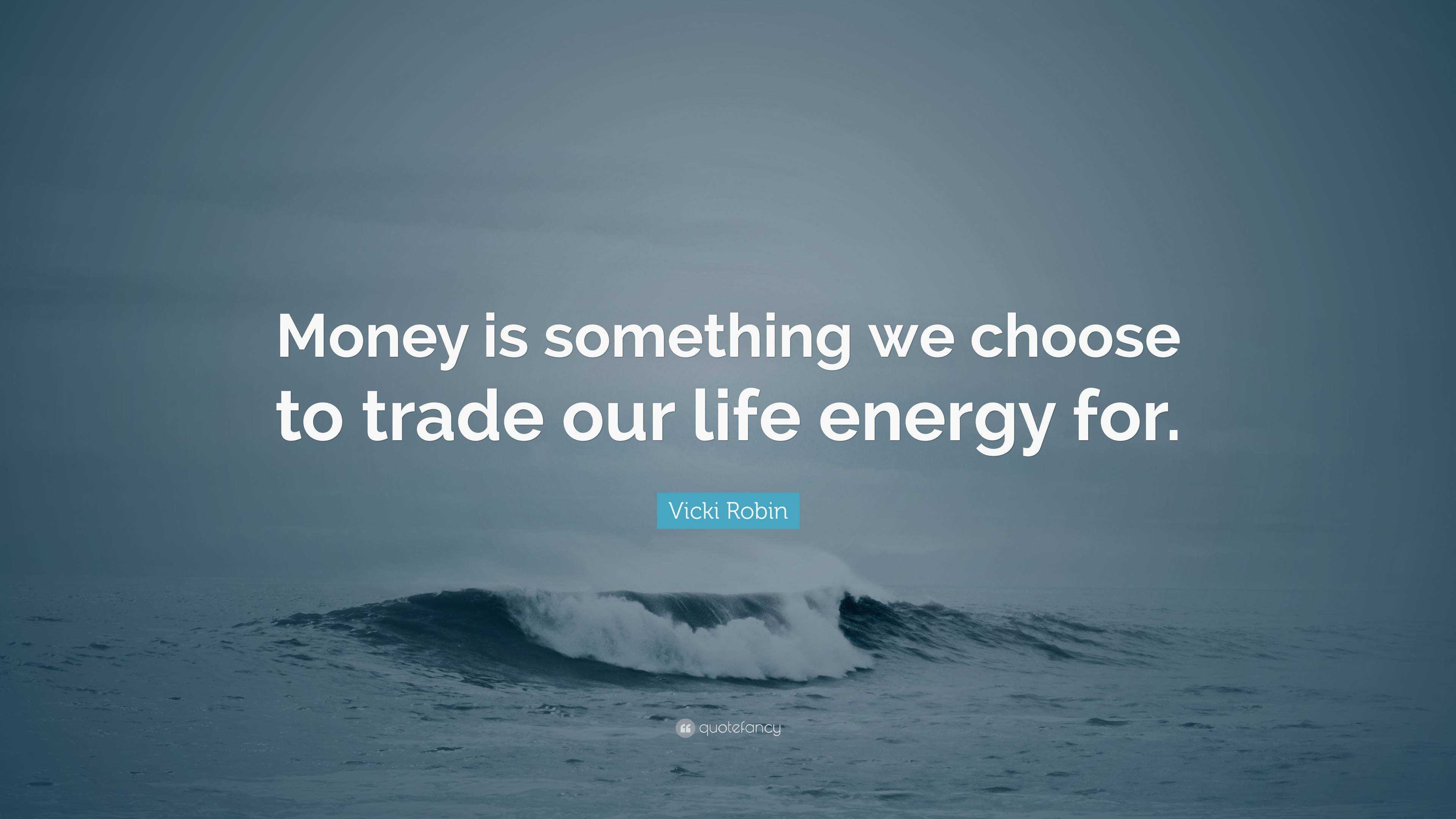 Vicki Robin Quote: “Money is something we choose to trade our life ...
