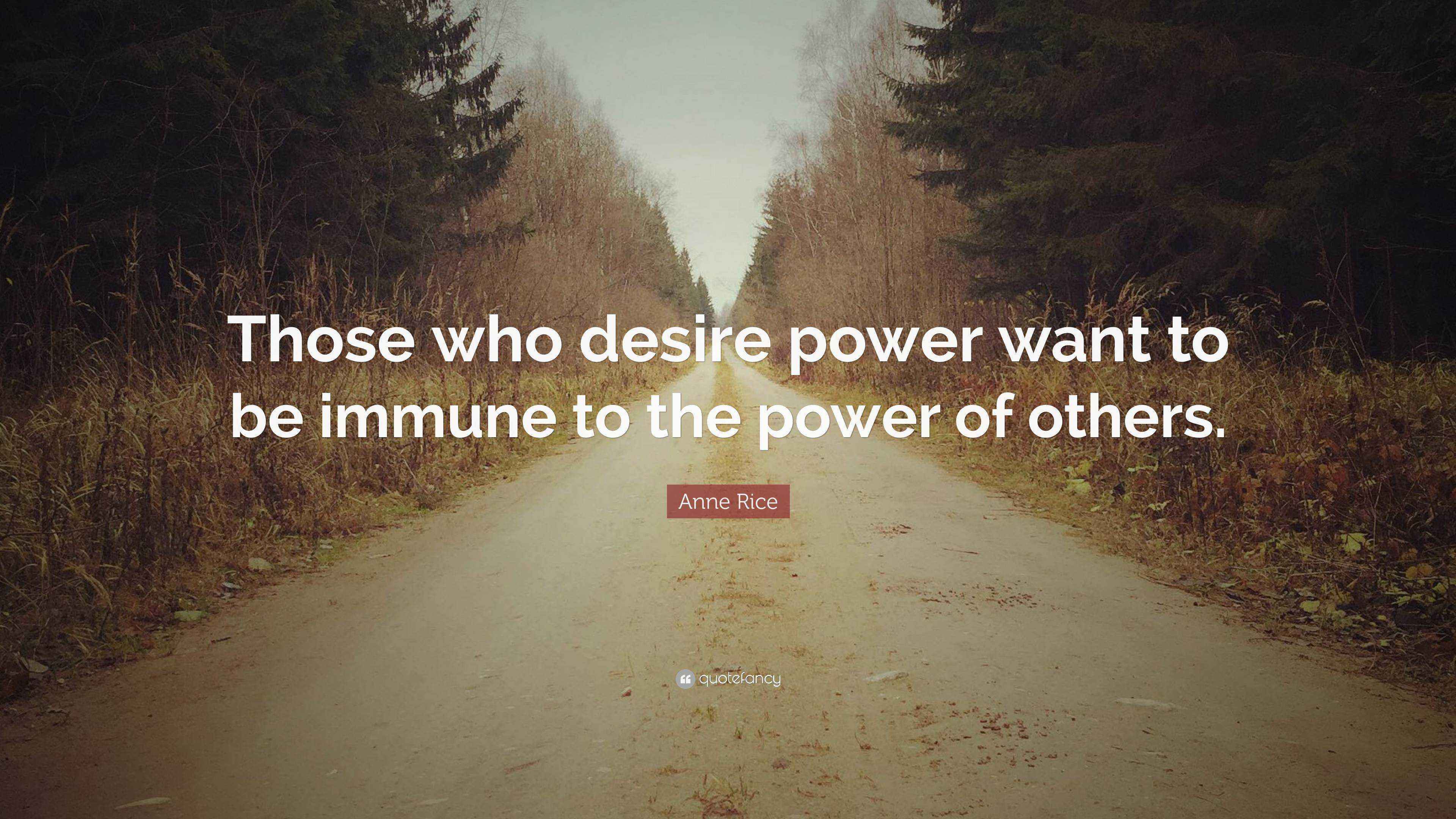 Anne Rice Quote: “Those who desire power want to be immune to the power ...