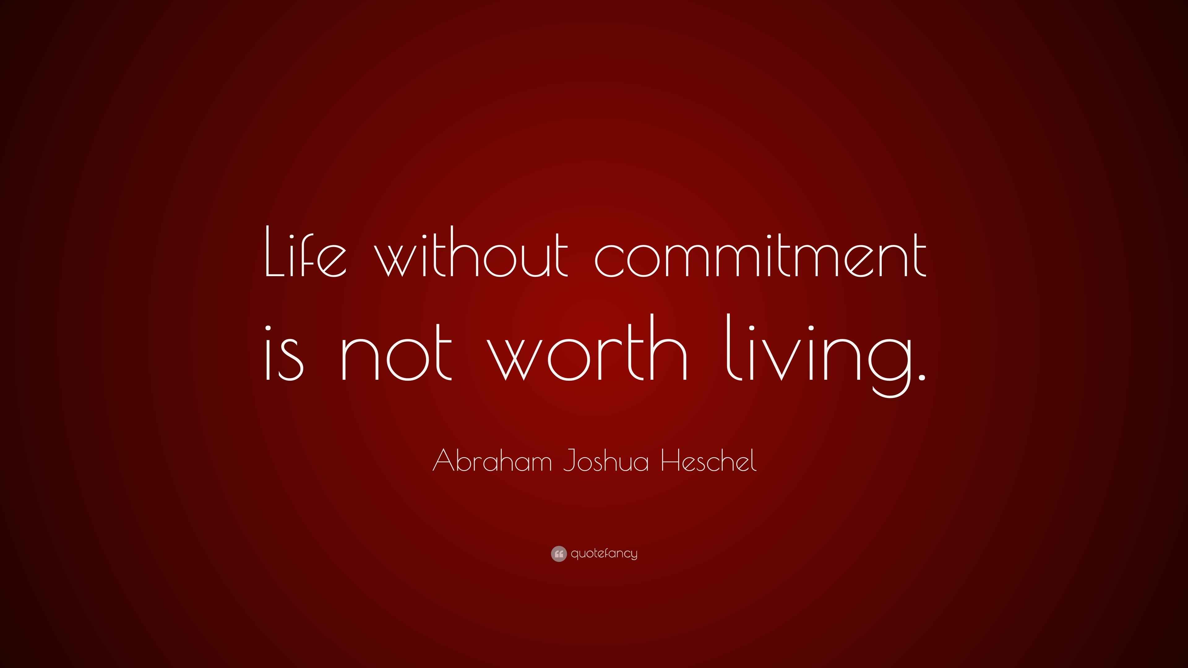 Abraham Joshua Heschel Quote: “Life without commitment is not worth ...