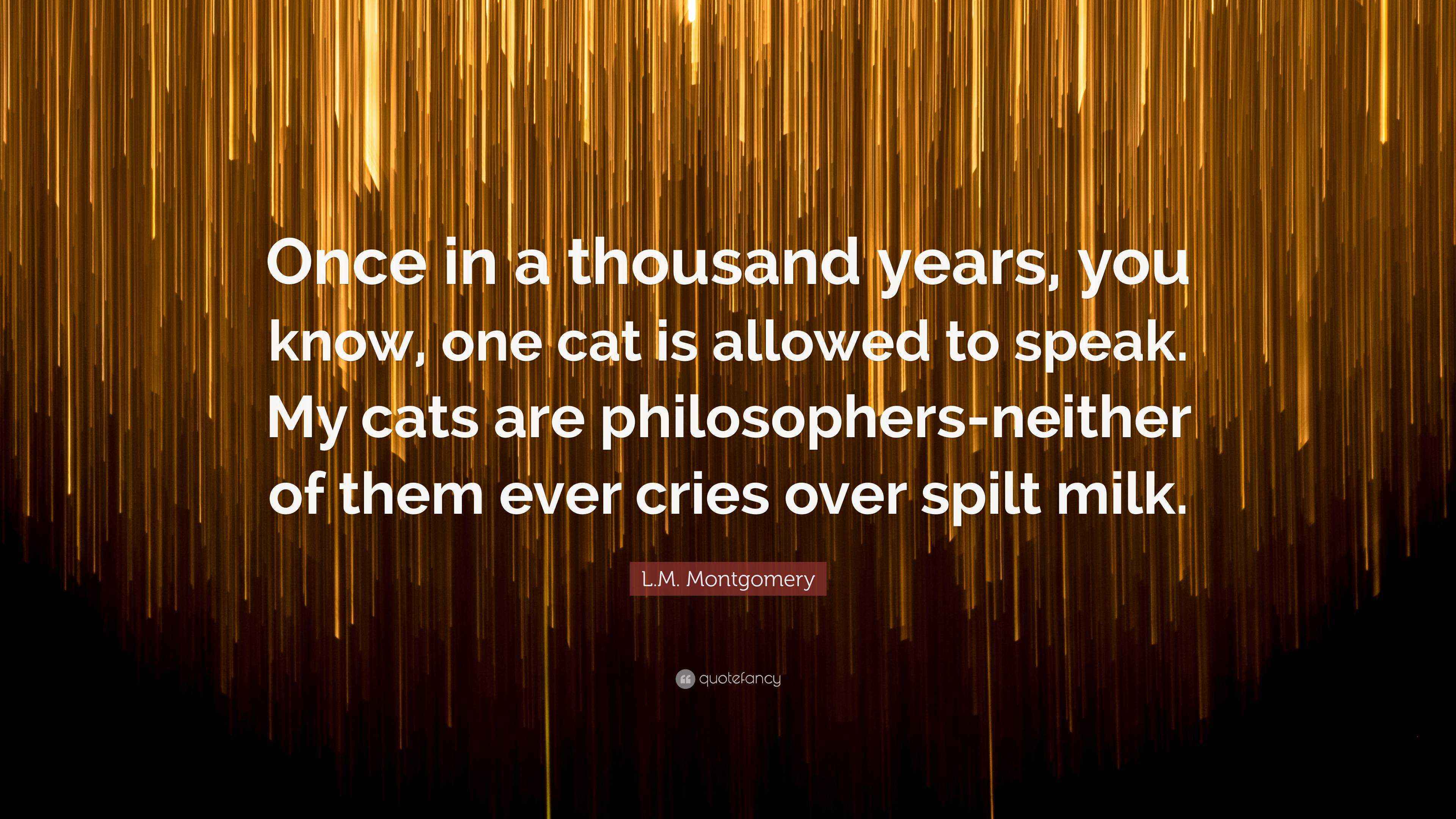 L.M. Montgomery Quote: “Once in a thousand years, you know, one cat is ...