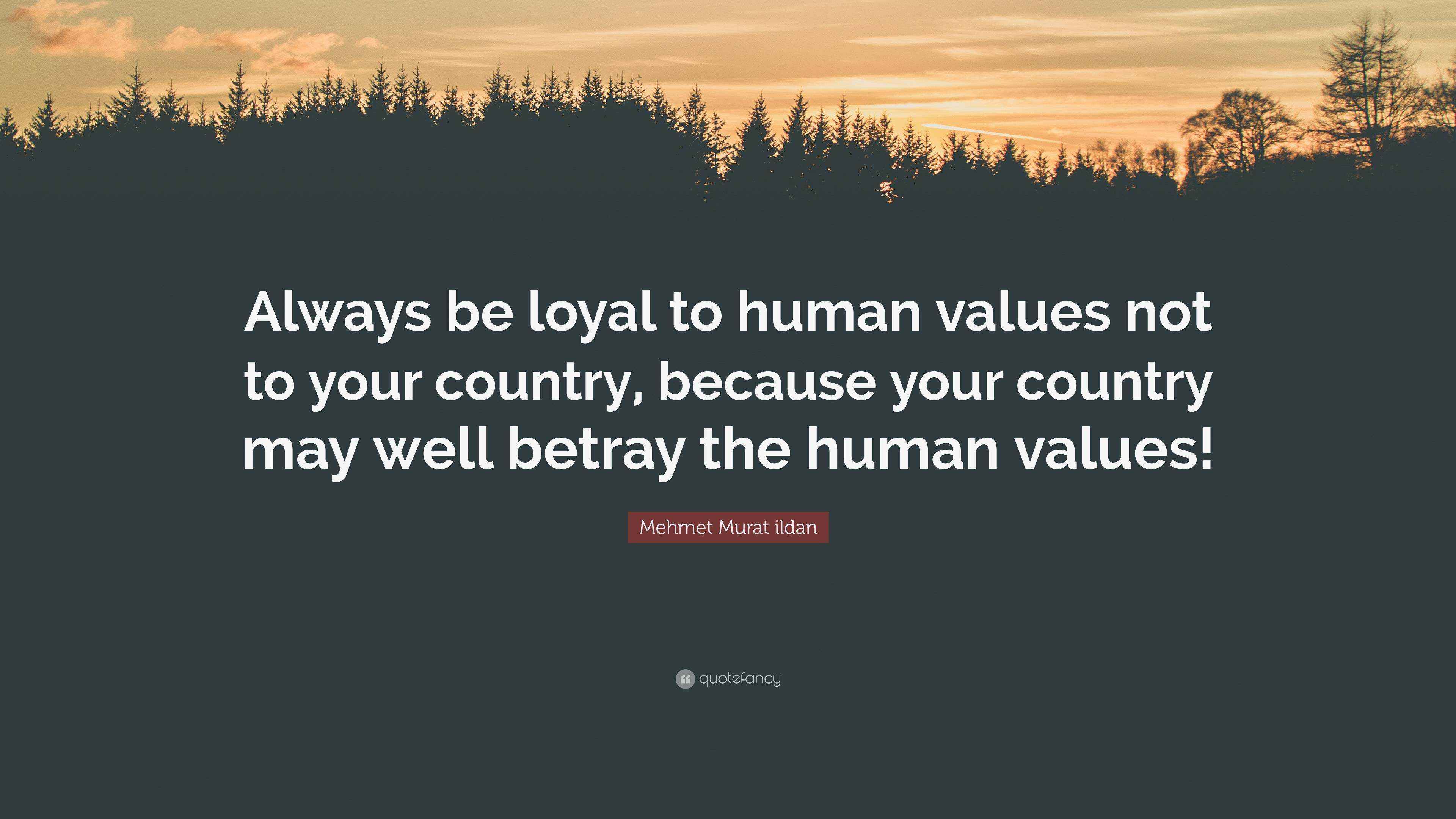 Mehmet Murat ildan Quote: “Always be loyal to human values not to your ...