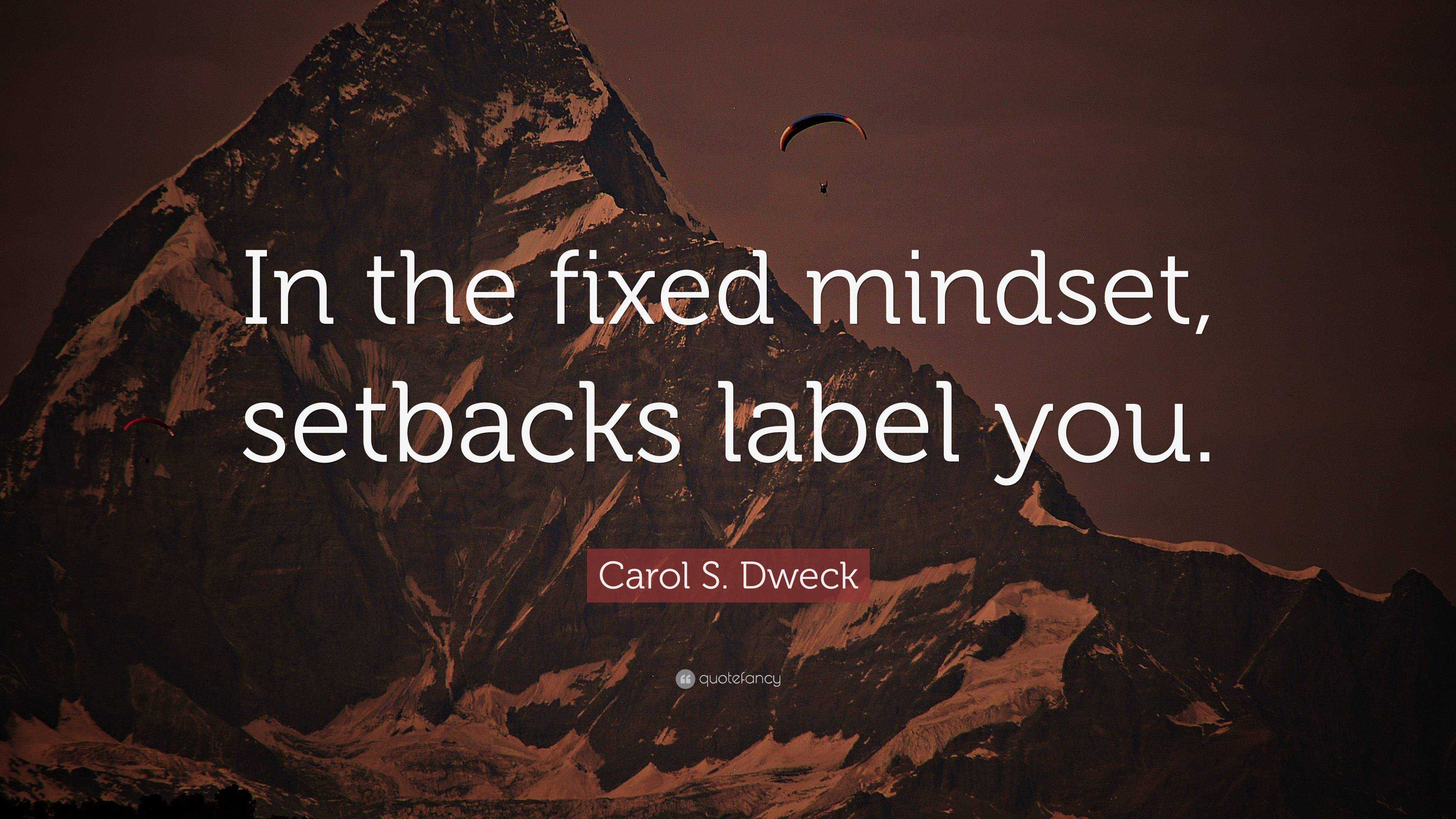 “In the fixed mindset, setbacks label you.” — Carol S. Dweck