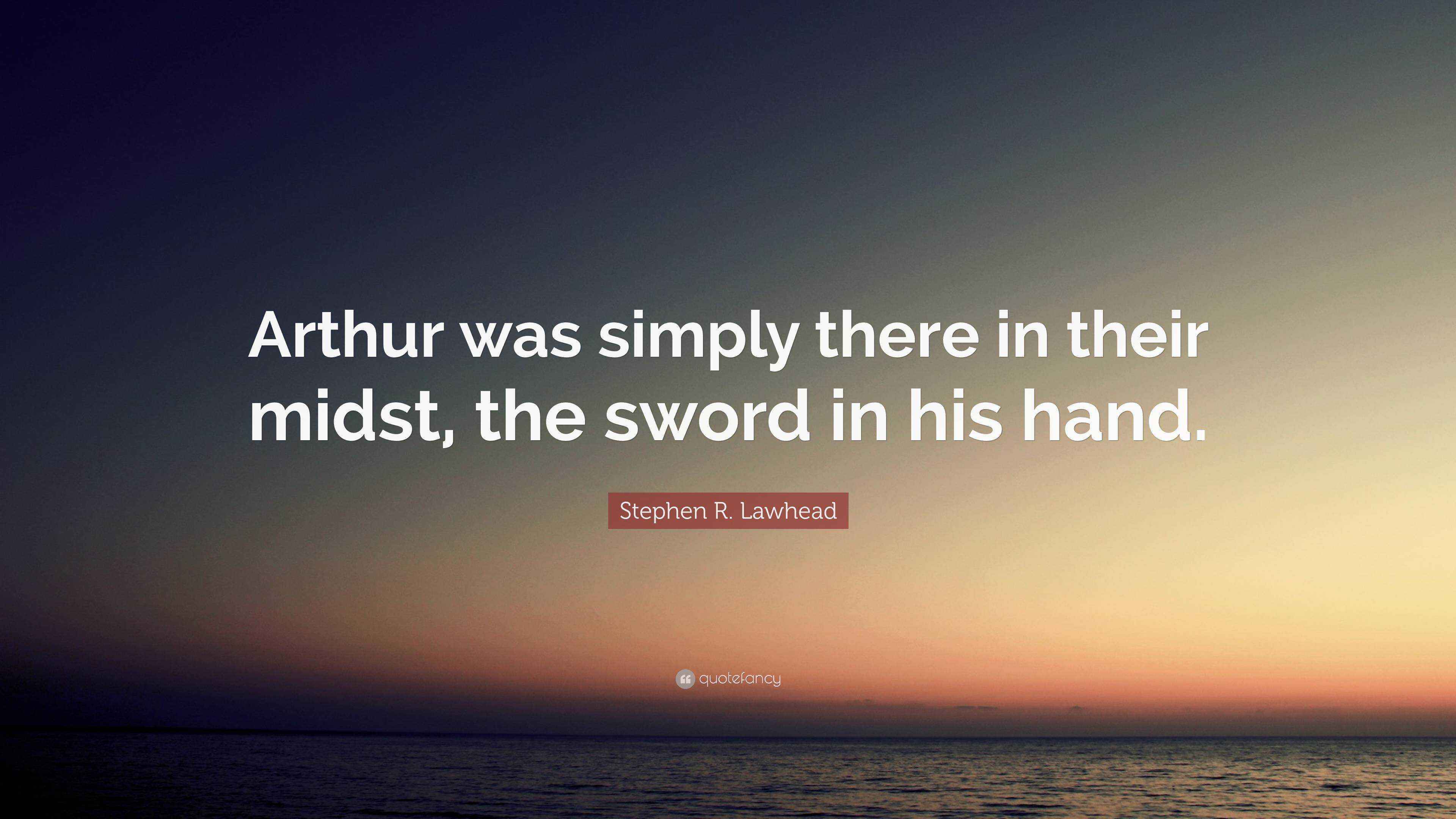 Stephen R. Lawhead Quote: “Arthur was simply there in their midst, the ...
