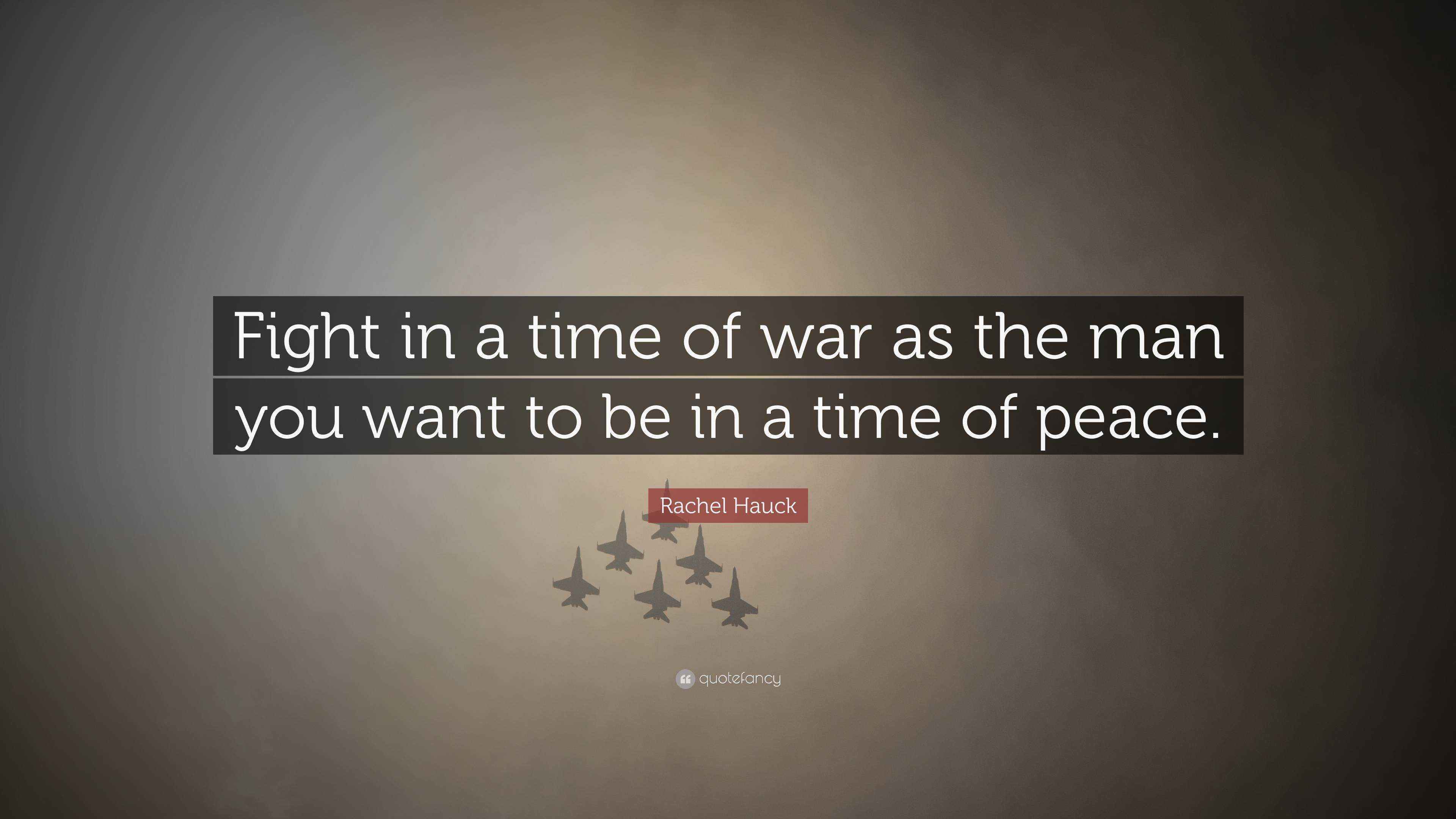 Rachel Hauck Quote: “Fight in a time of war as the man you want to be ...