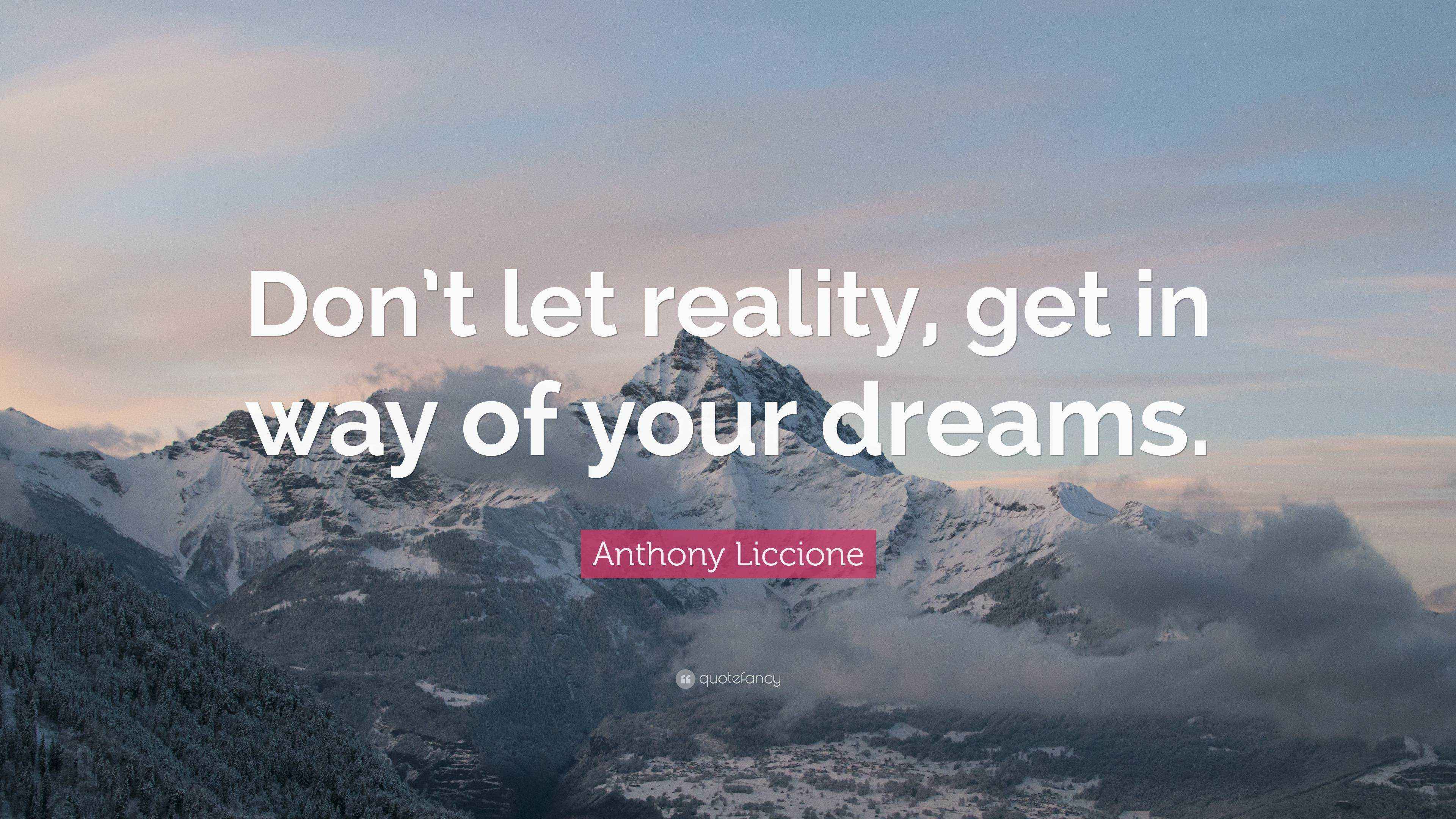 Anthony Liccione Quote: “Don’t let reality, get in way of your dreams.”