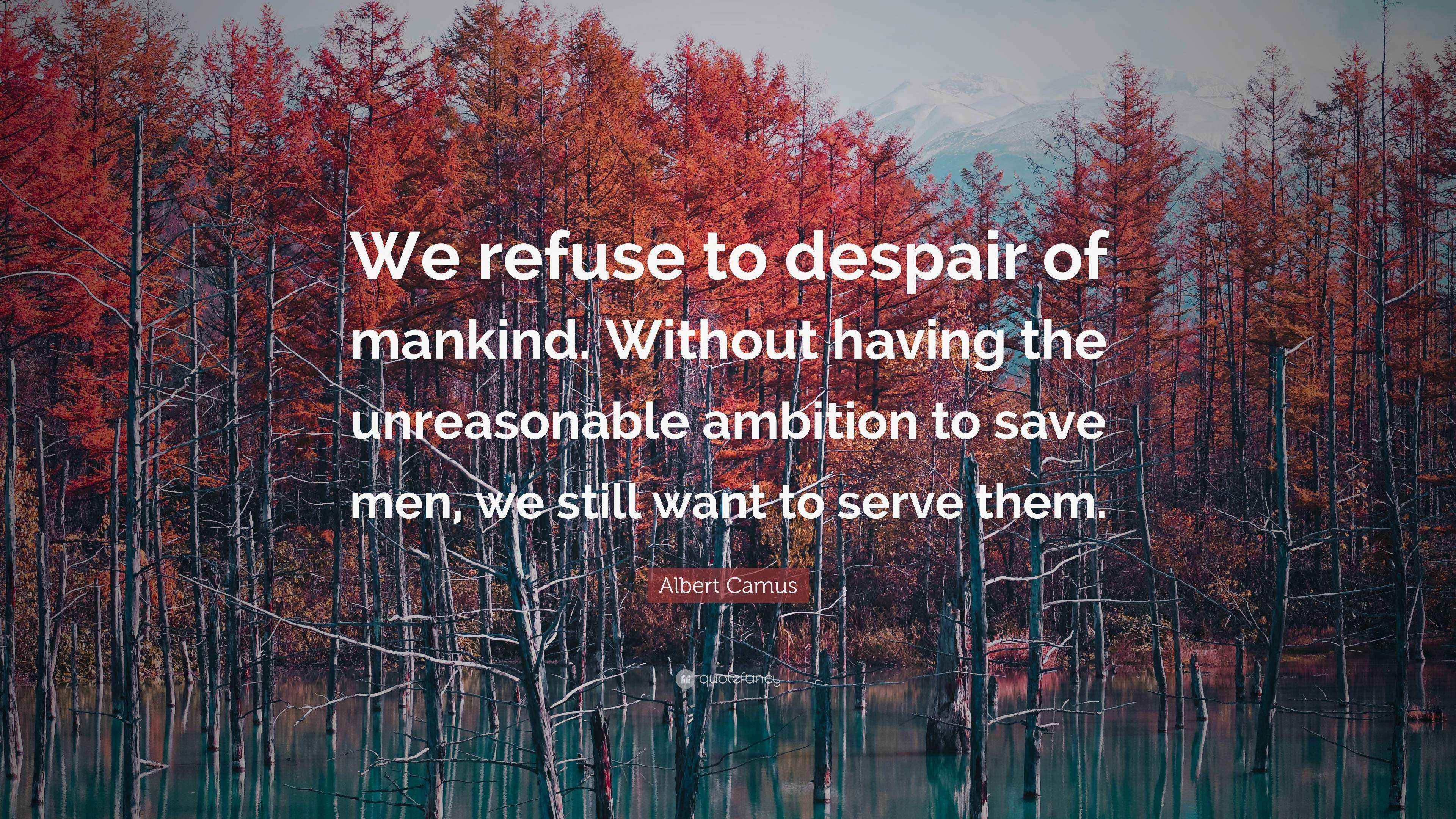 Albert Camus Quote: “We refuse to despair of mankind. Without having ...