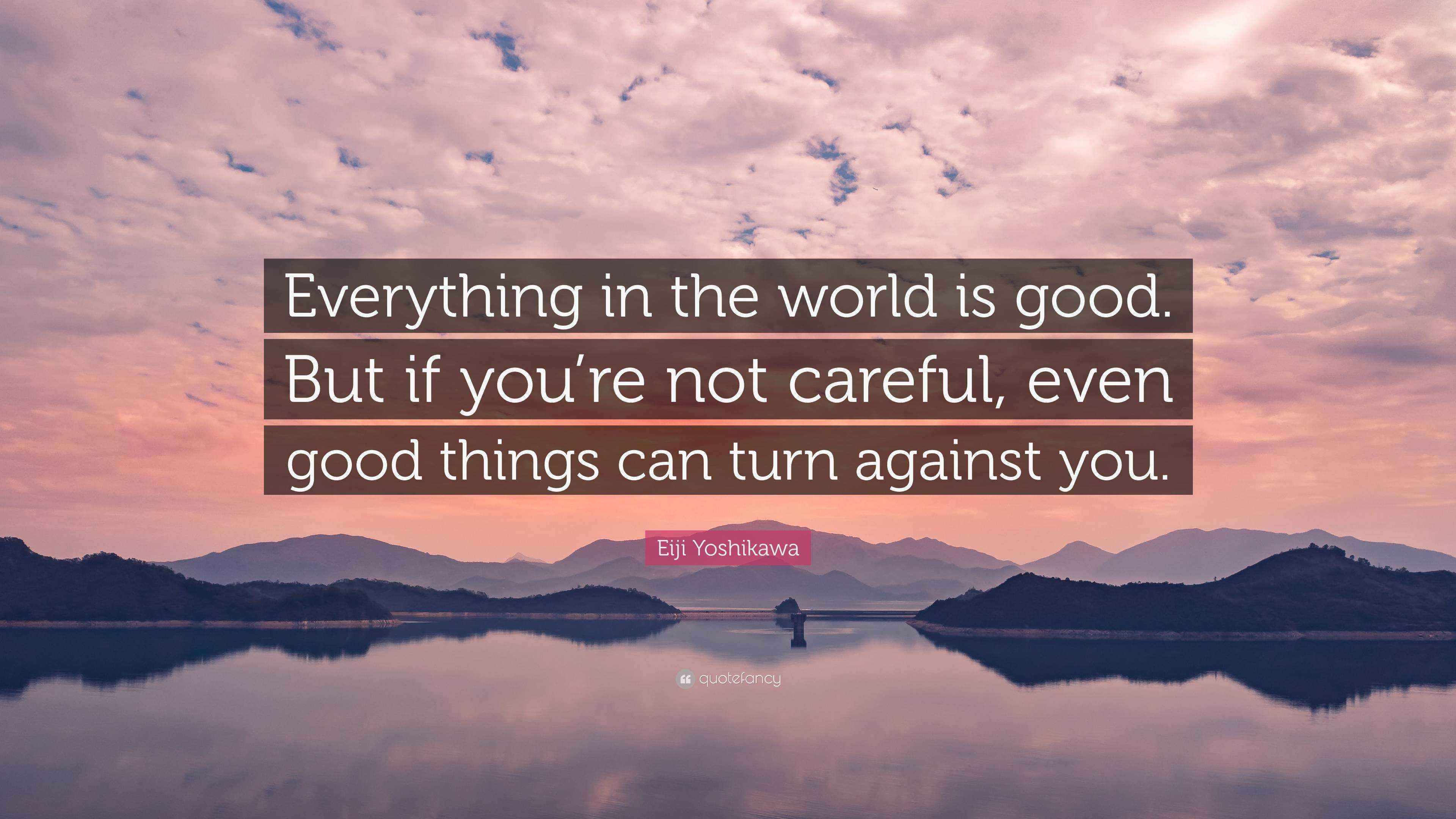Eiji Yoshikawa Quote: “Everything in the world is good. But if you’re ...