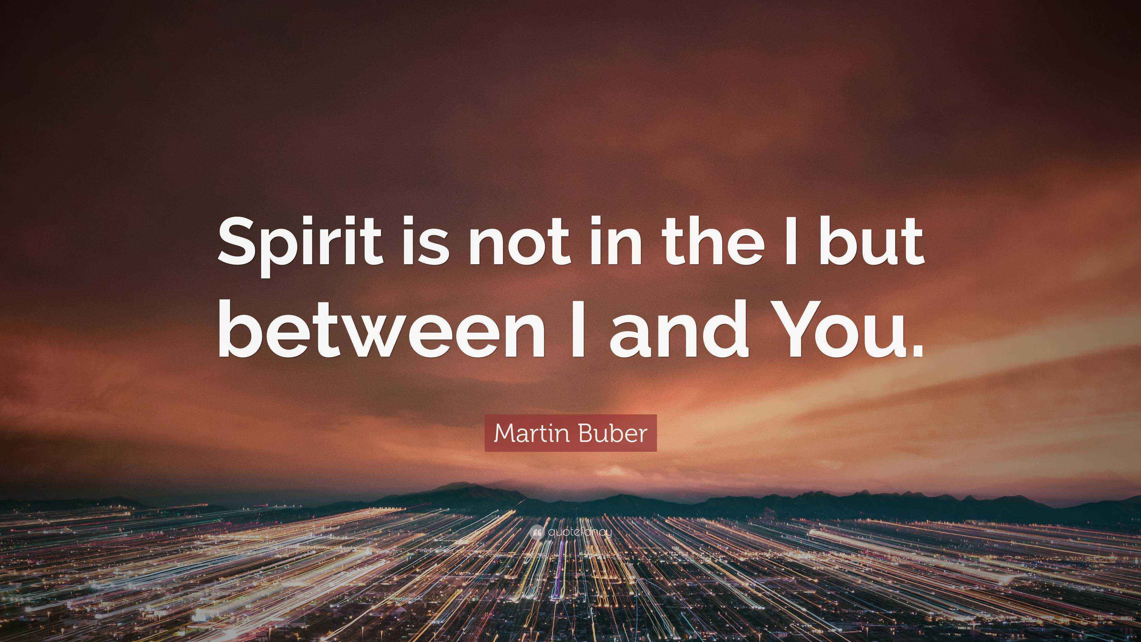 Martin Buber Quote: “Spirit is not in the I but between I and You.”