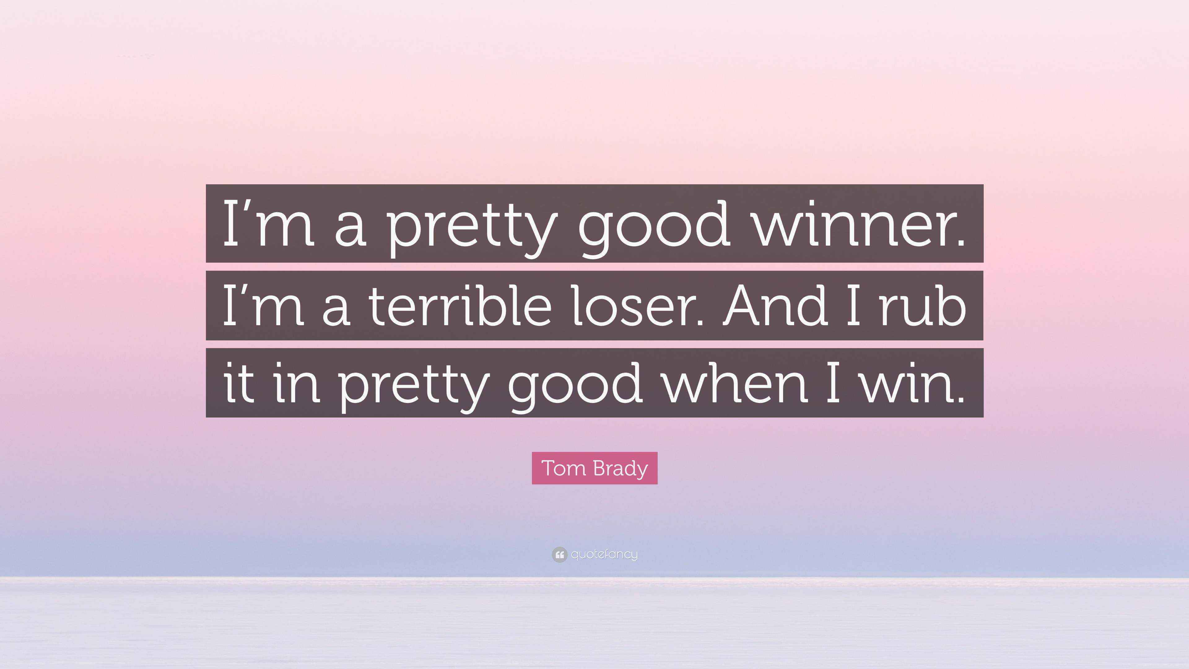 Tom Brady Quote: “I’m a pretty good winner. I’m a terrible loser. And I ...