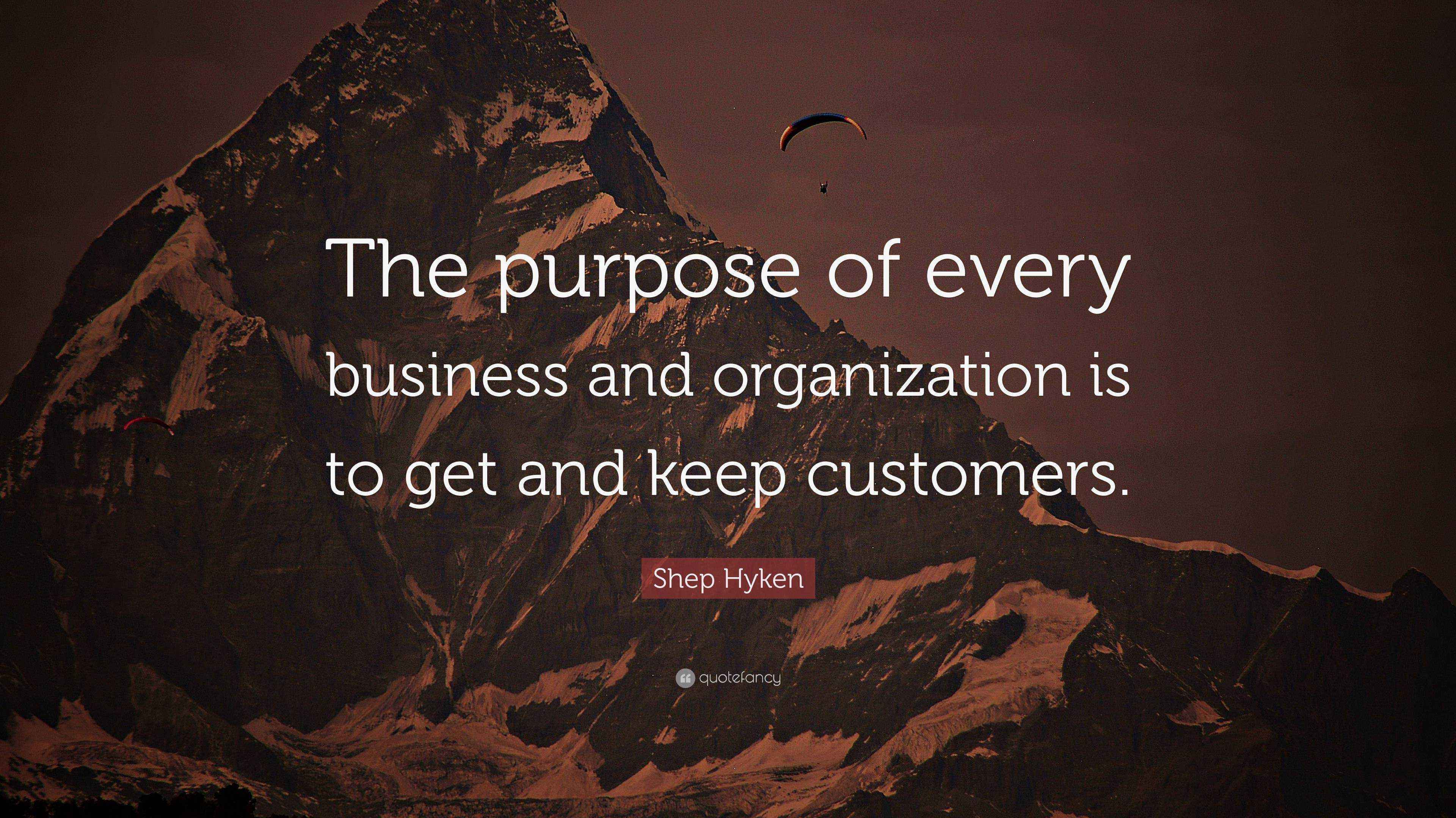 Shep Hyken Quote: “The purpose of every business and organization is to ...