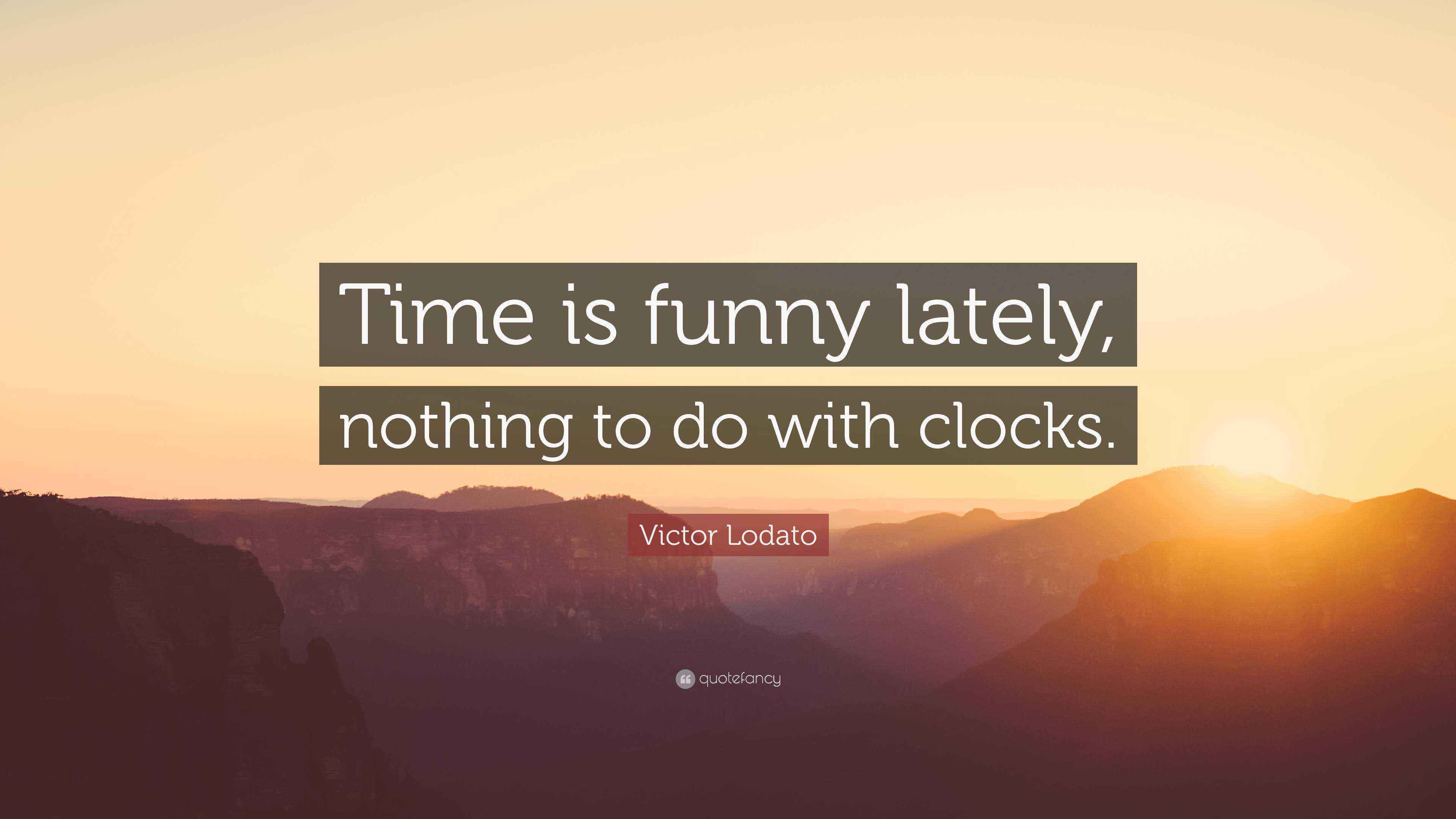 Victor Lodato Quote: “Time is funny lately, nothing to do with clocks.”