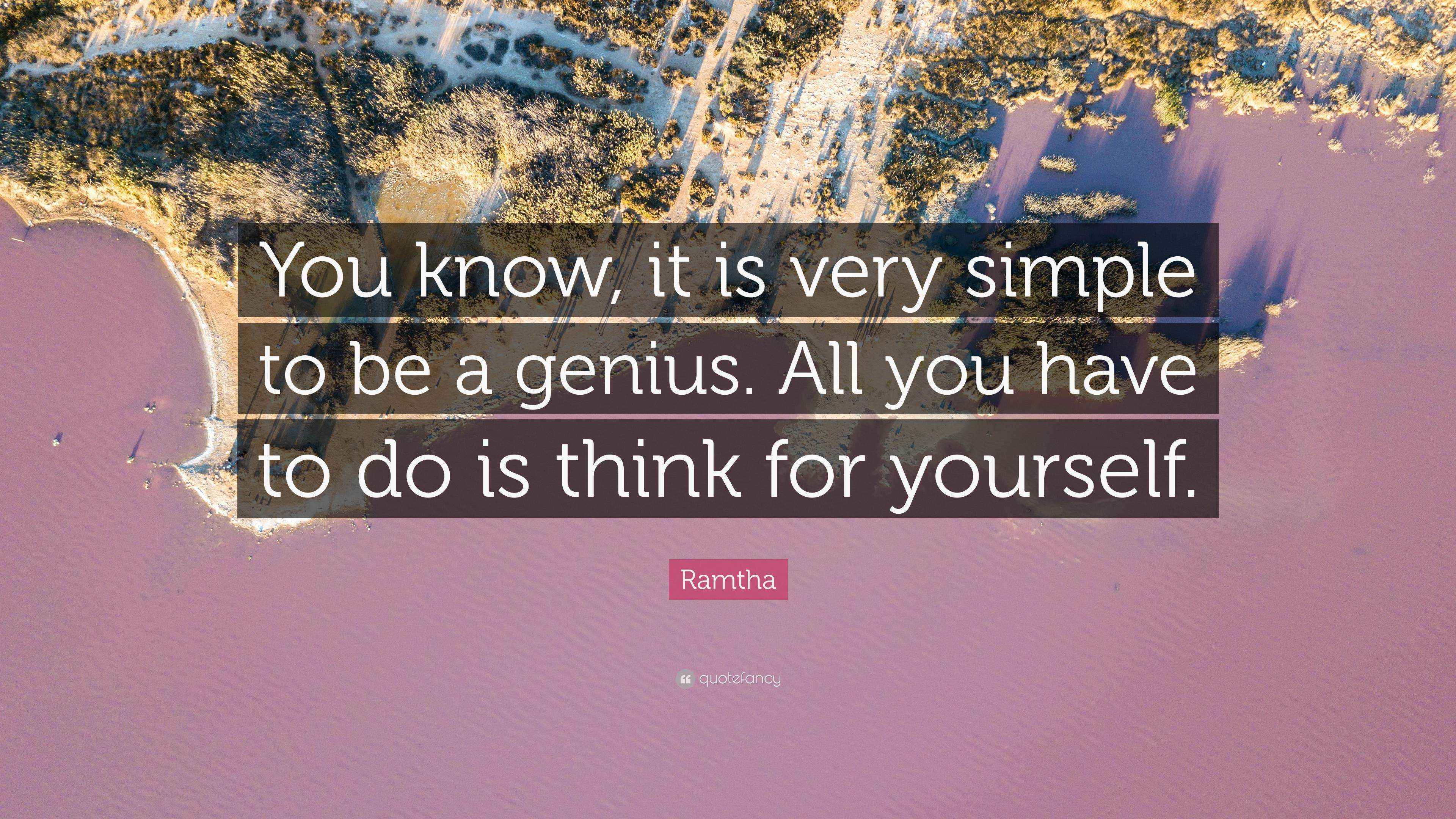 Ramtha Quote: “You know, it is very simple to be a genius. All you have ...
