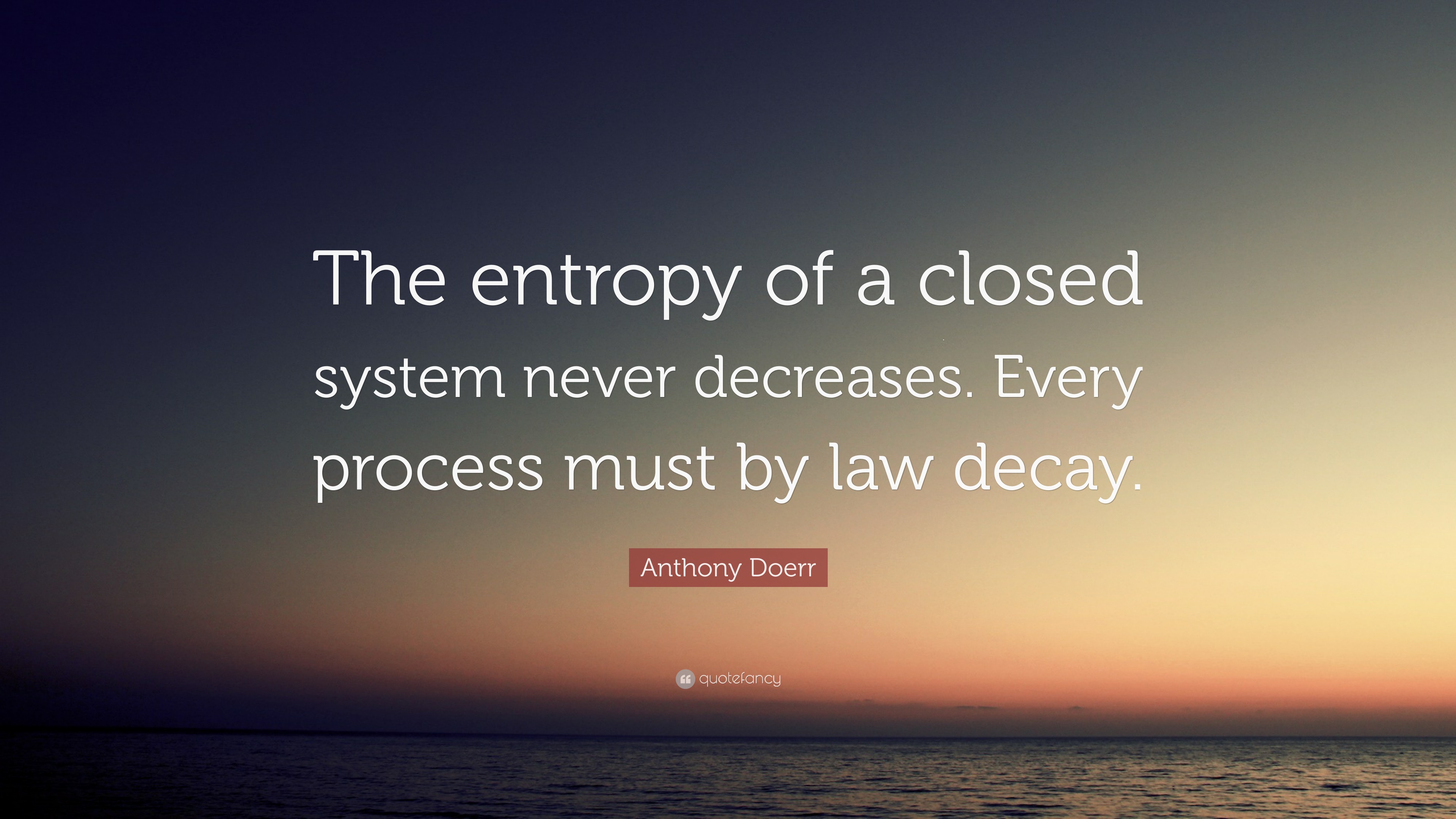 Anthony Doerr Quote: “The entropy of a closed system never decreases ...