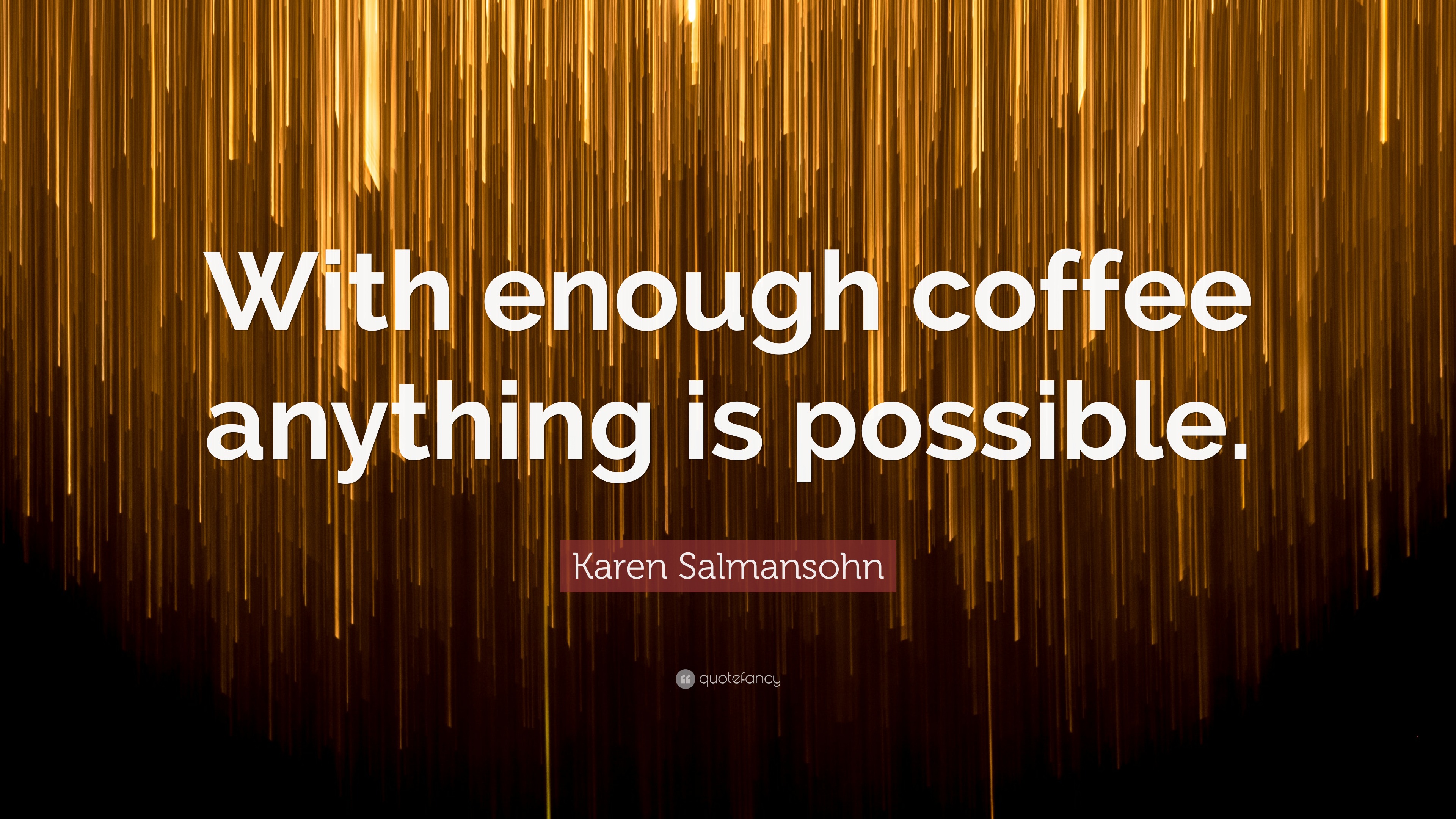 Karen Salmansohn Quote: “With enough coffee anything is possible.”