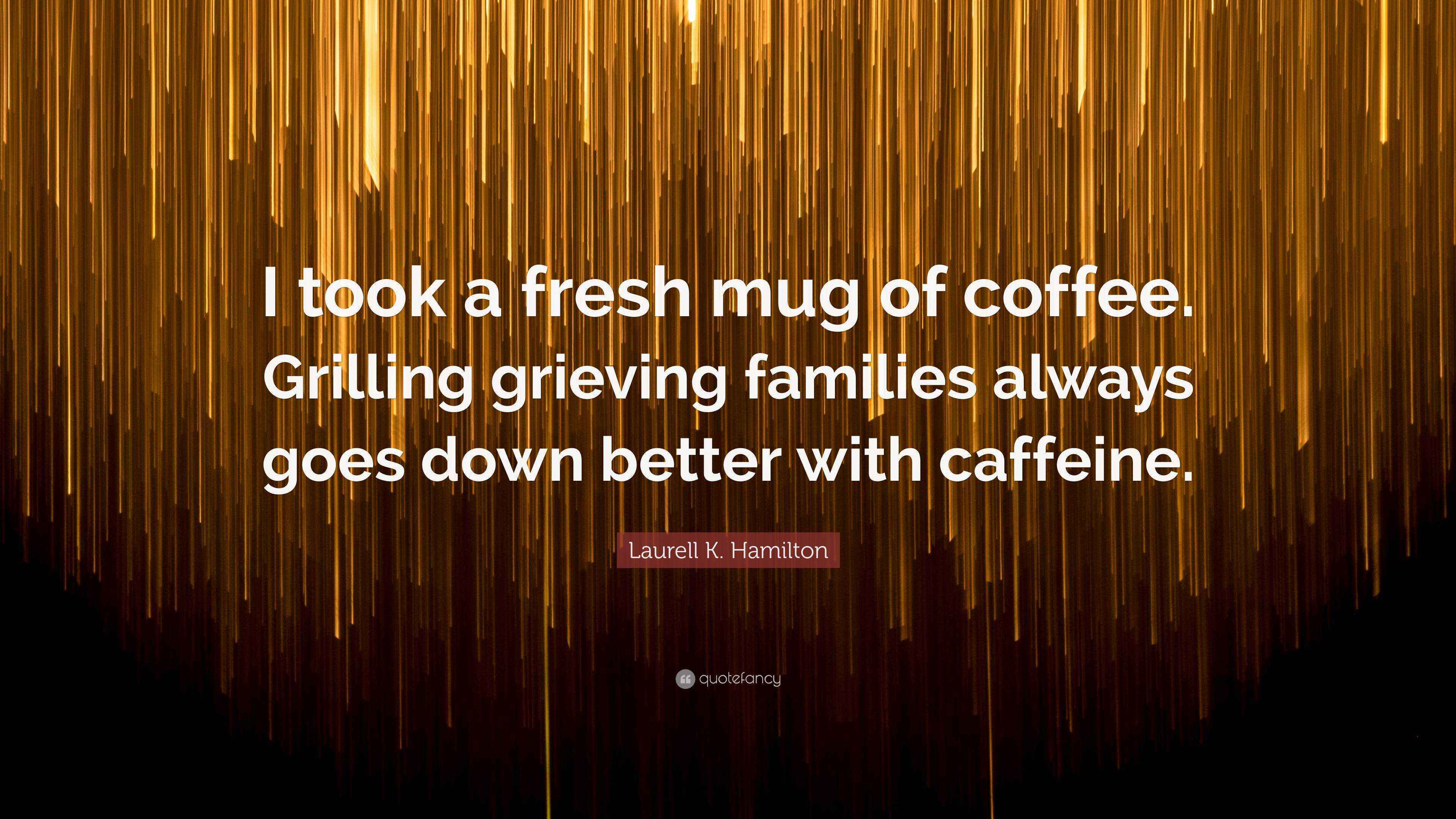 Laurell K. Hamilton Quote: “I took a fresh mug of coffee. Grilling ...