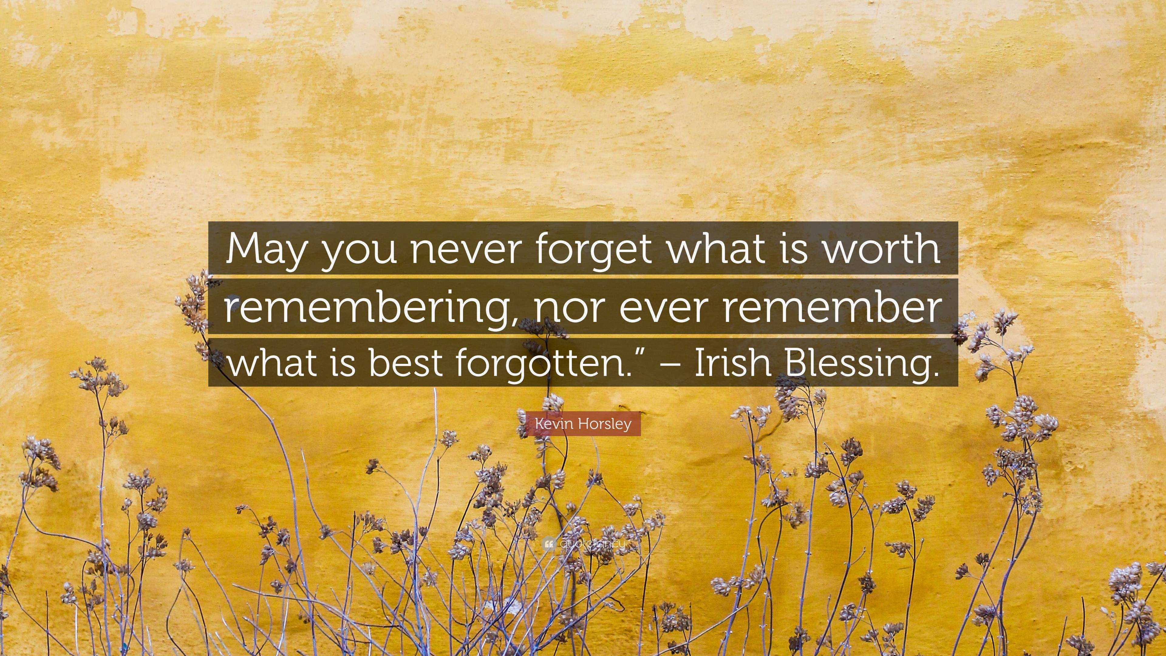 Kevin Horsley Quote: “May you never forget what is worth remembering ...