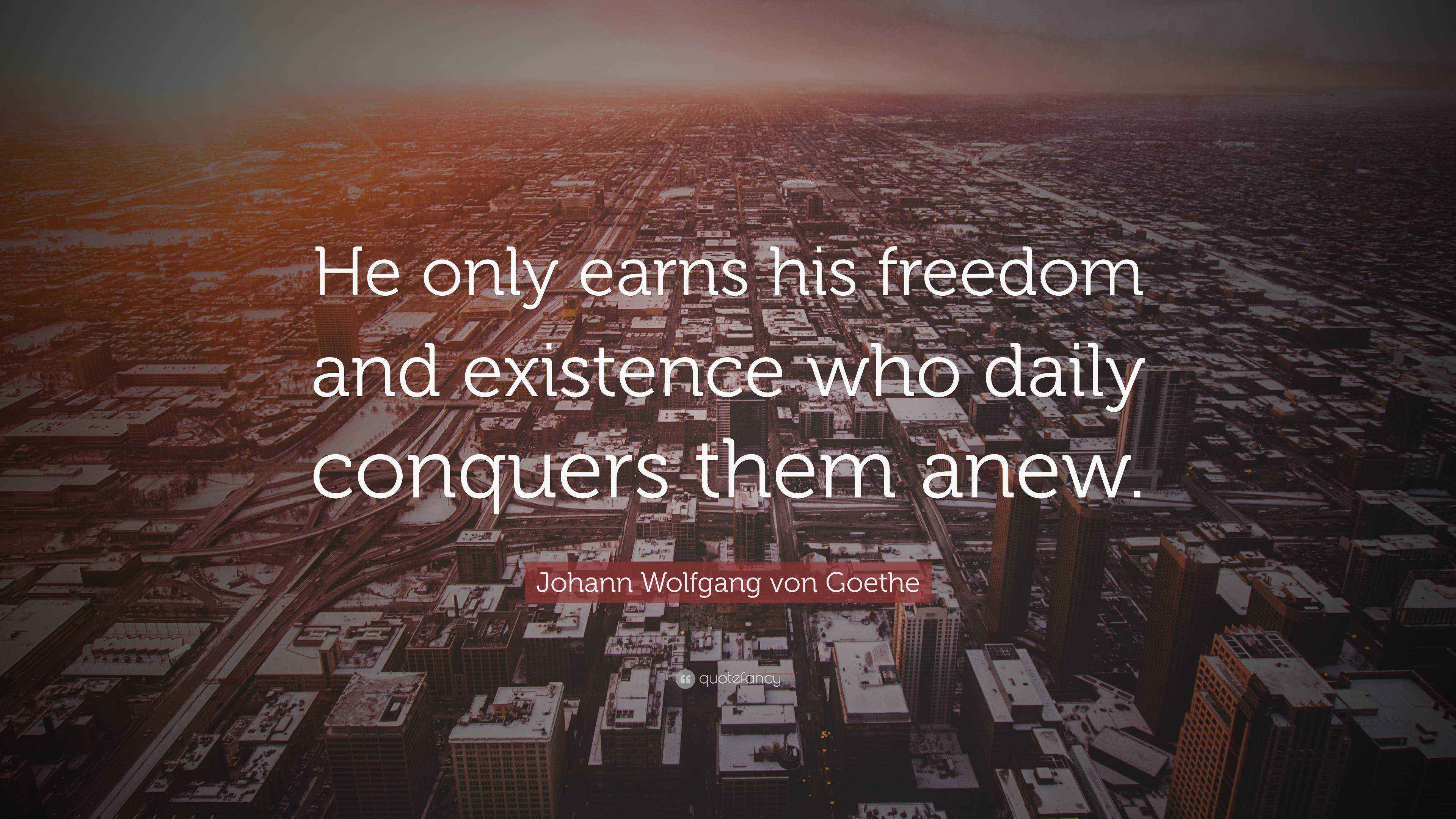 Johann Wolfgang von Goethe Quote: “He only earns his freedom and ...