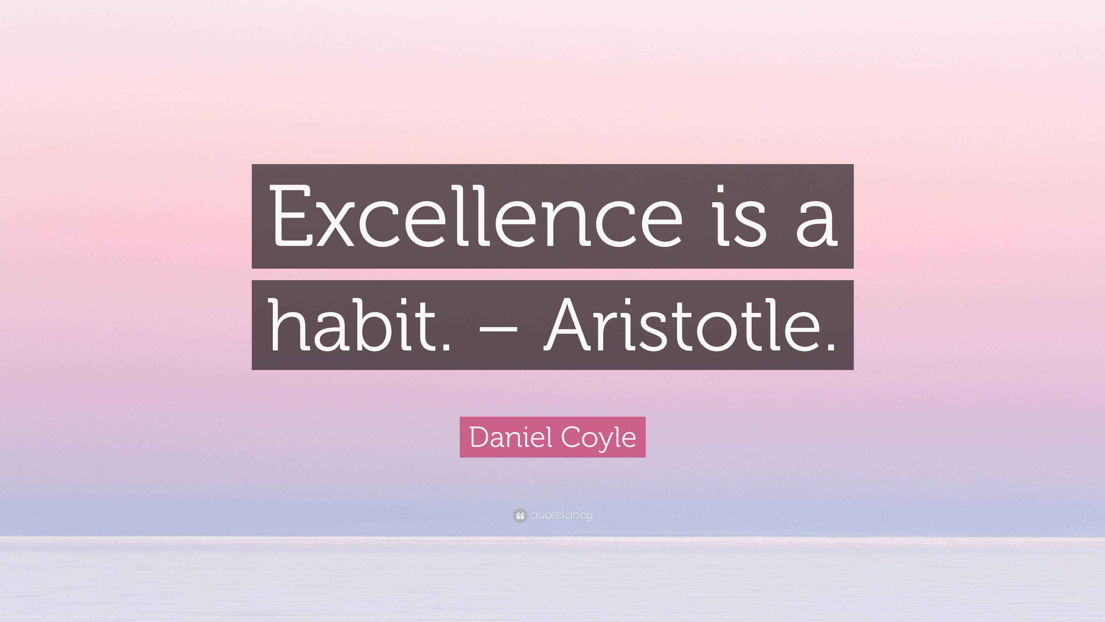 Daniel Coyle Quote: “Excellence is a habit. – Aristotle.”